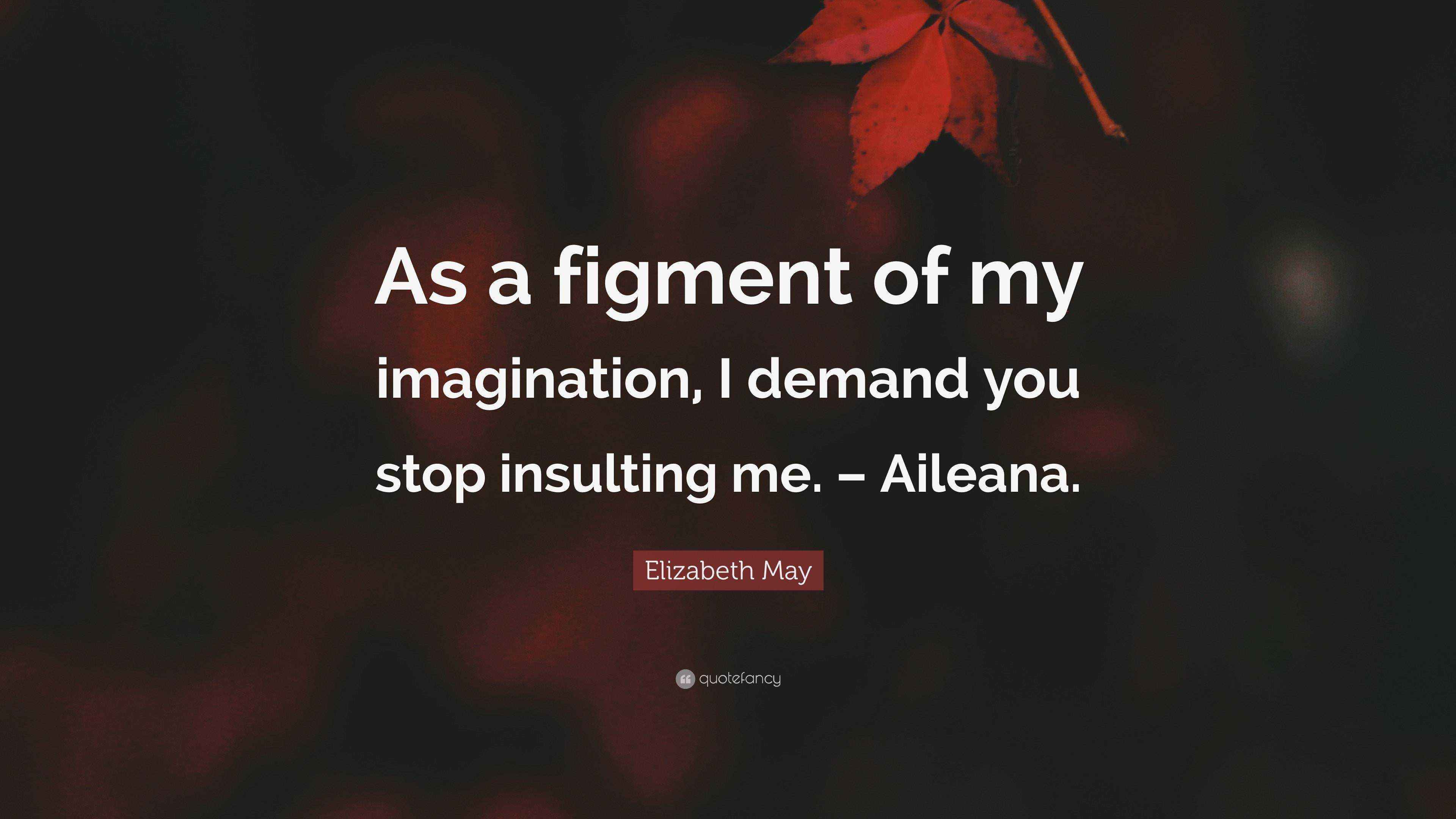 Elizabeth May Quote: “As a figment of my imagination, I demand you stop ...