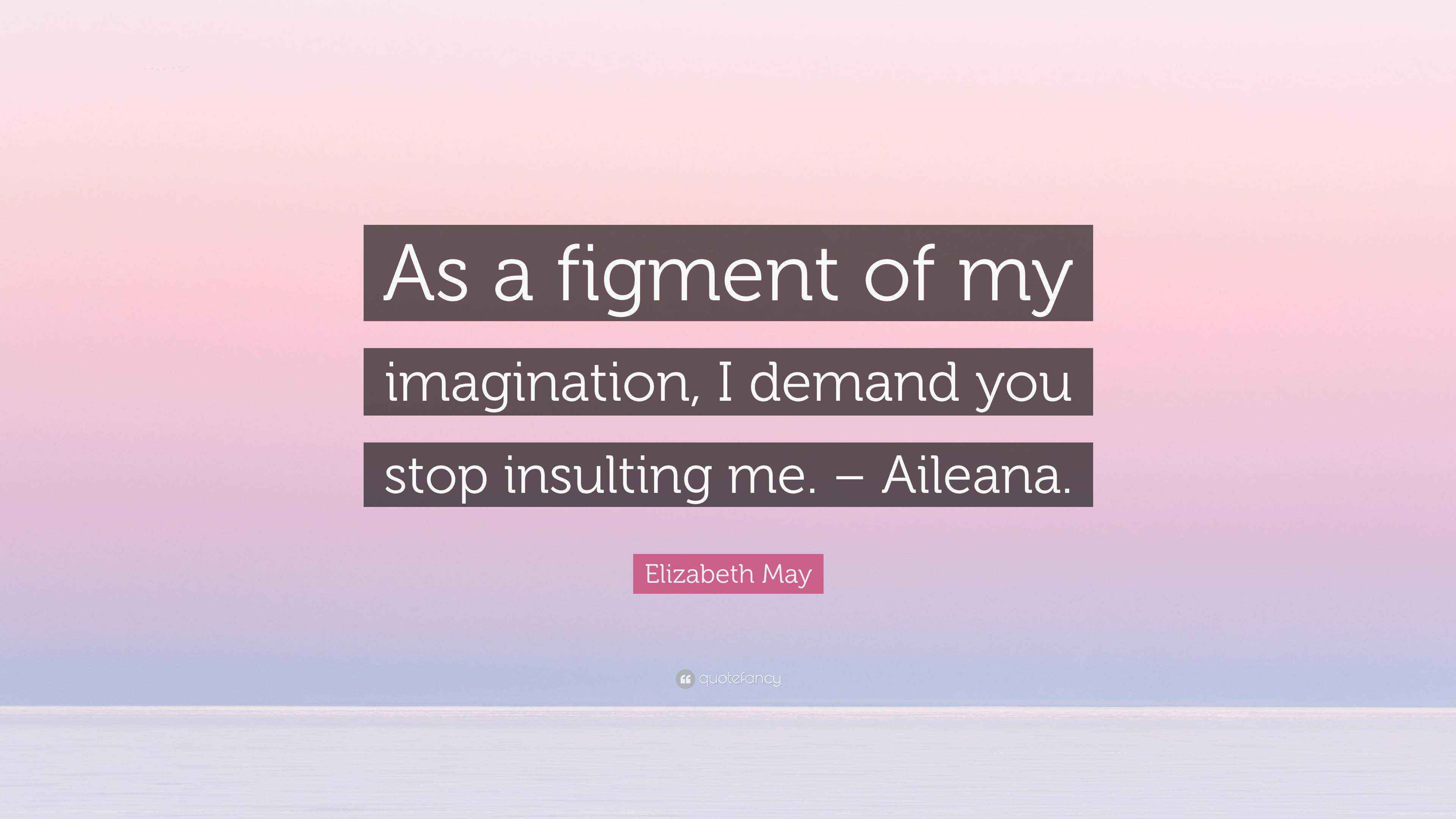 Elizabeth May Quote: “As a figment of my imagination, I demand you stop ...
