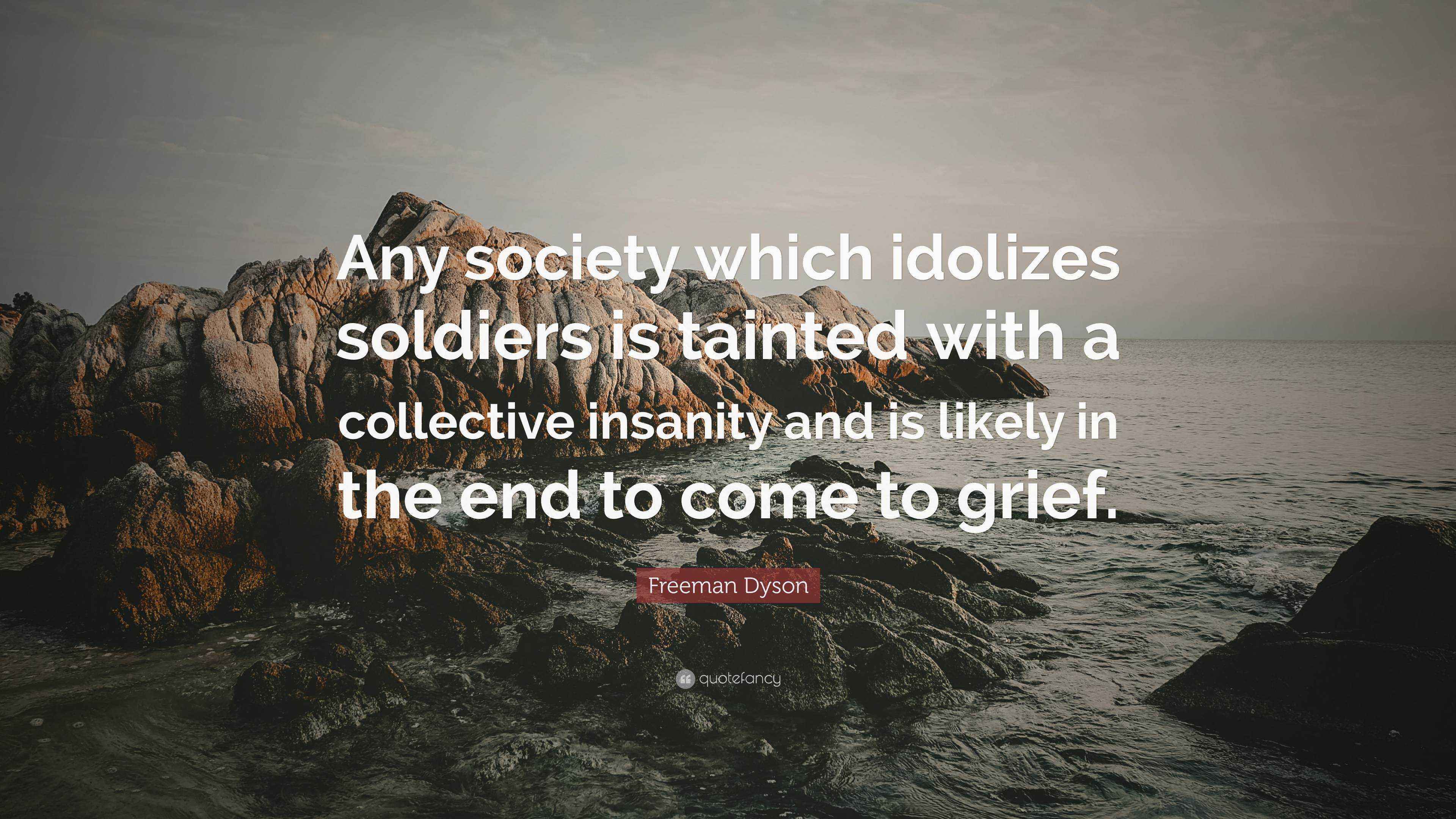 Freeman Dyson Quote: “Any society which idolizes soldiers is tainted ...