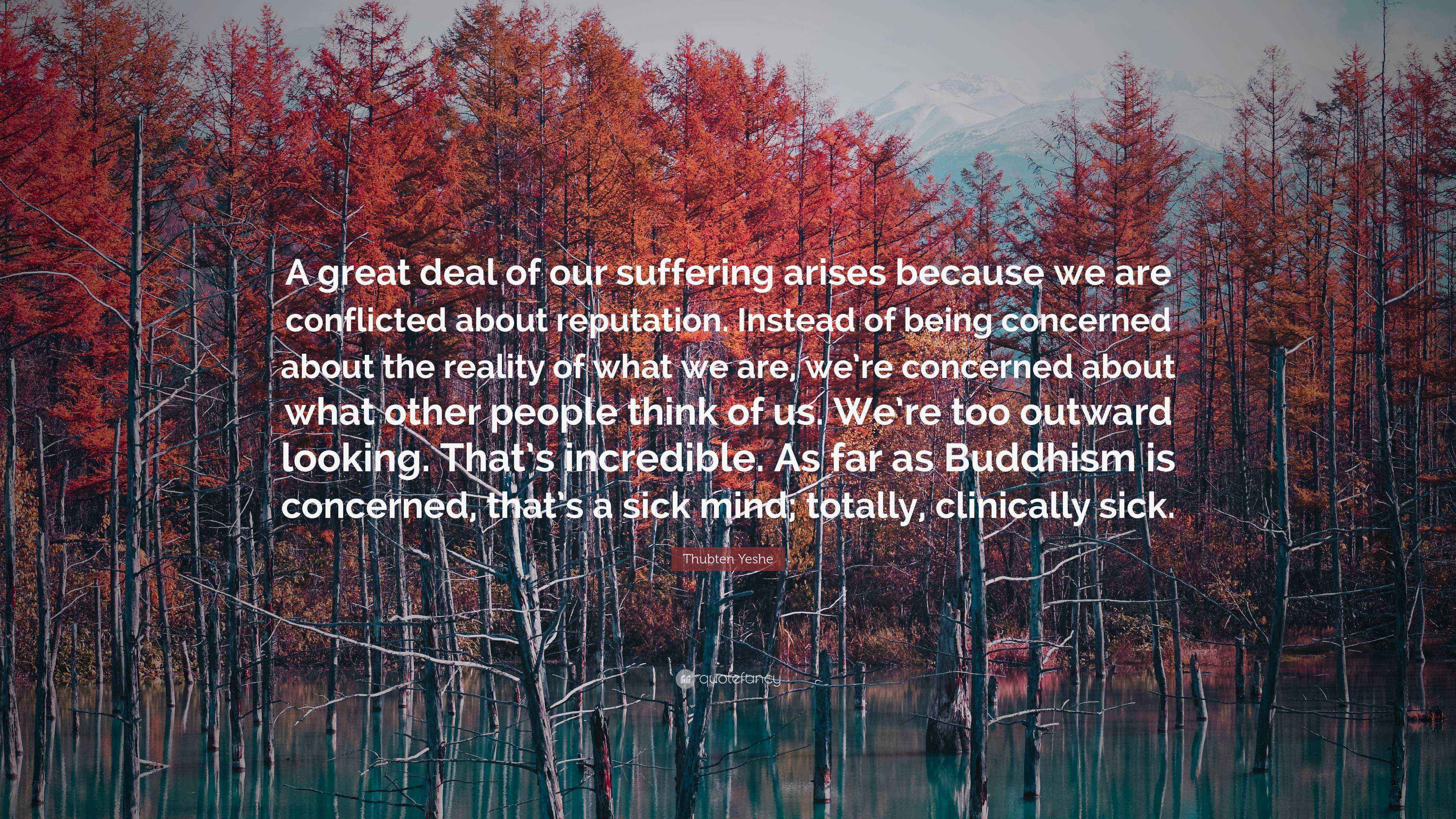 Thubten Yeshe Quote: “A great deal of our suffering arises because we ...