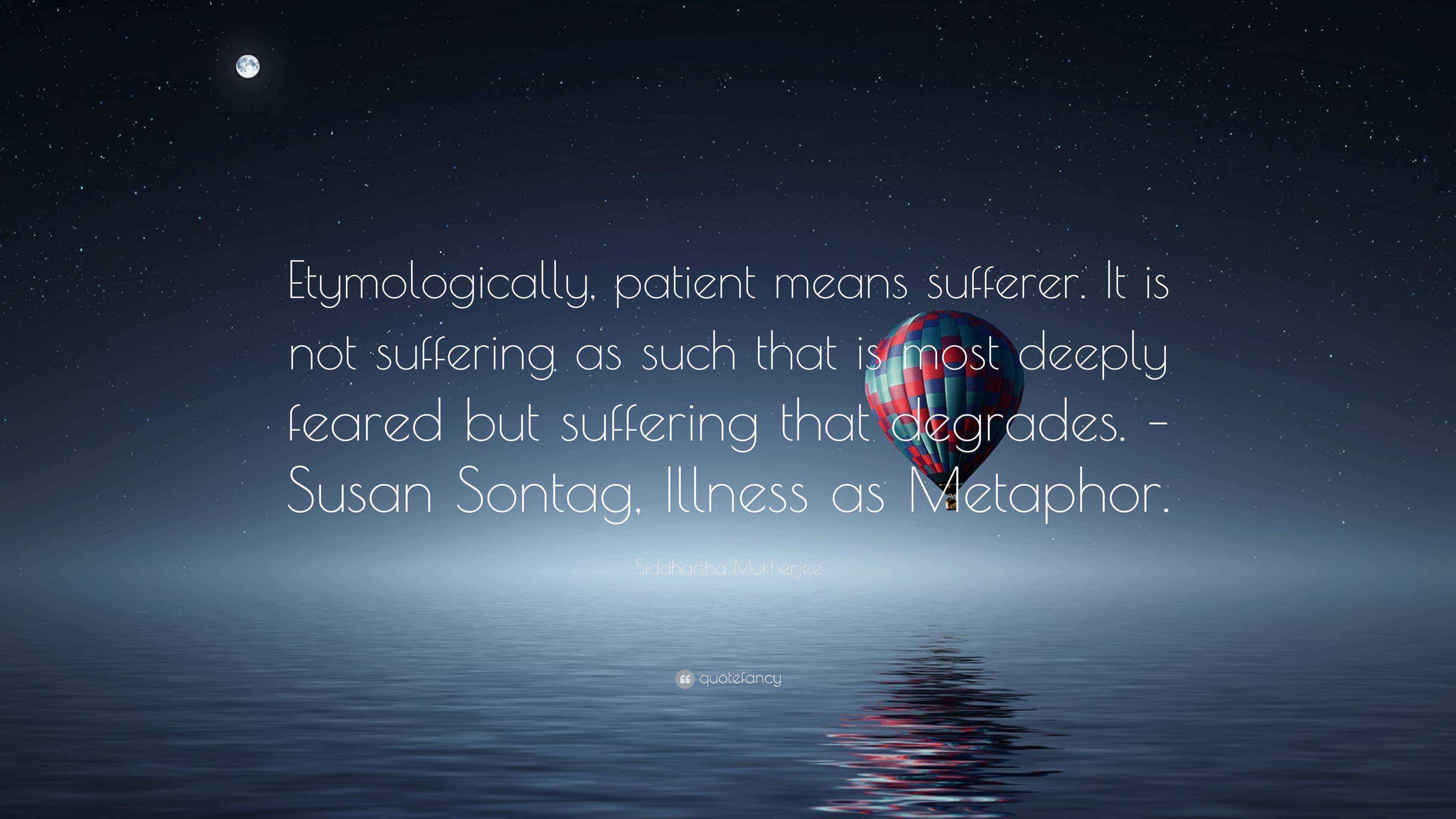Siddhartha Mukherjee Quote: “Etymologically, patient means sufferer. It ...