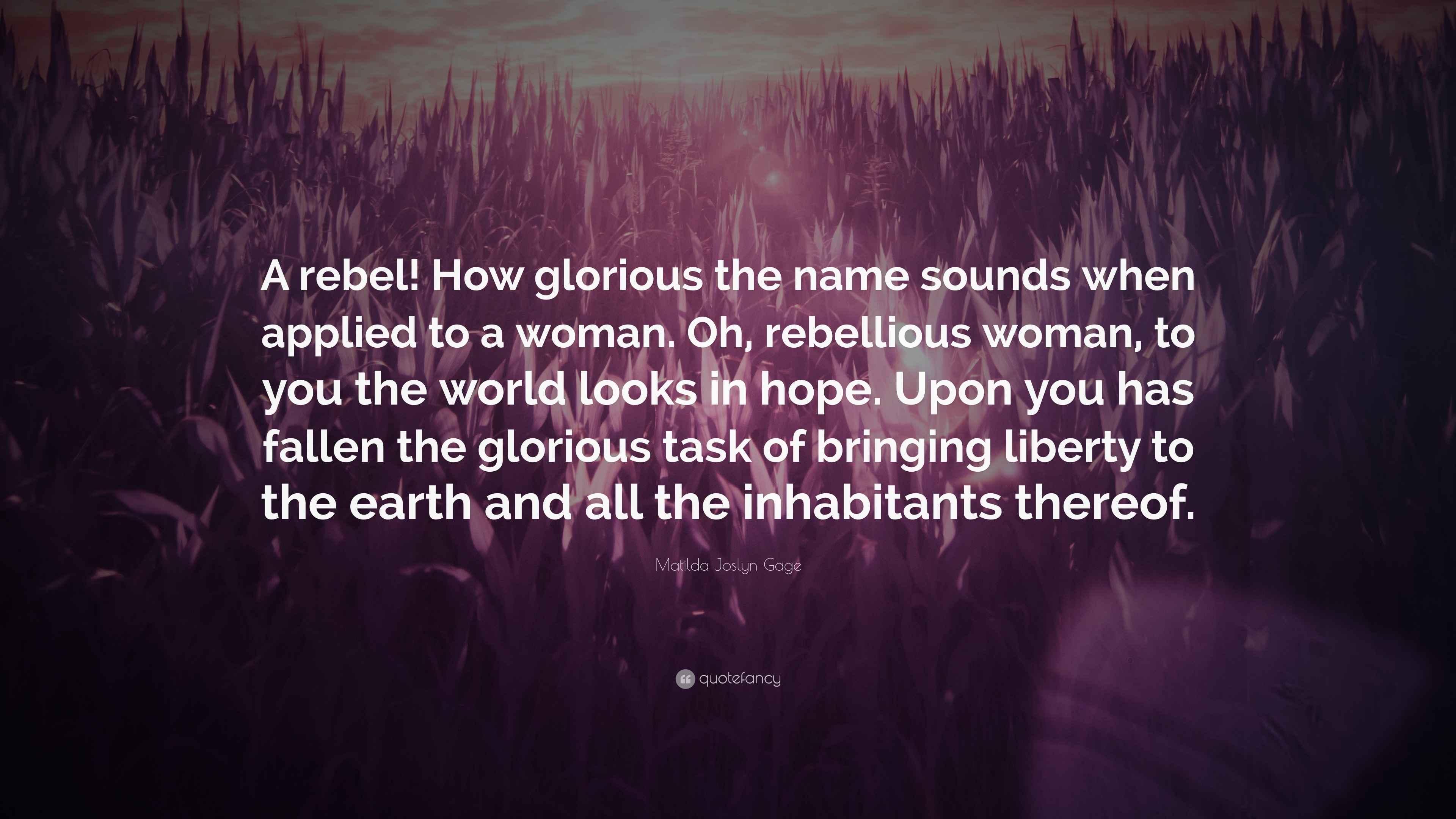 Matilda Joslyn Gage Quote: “A rebel! How glorious the name sounds when ...