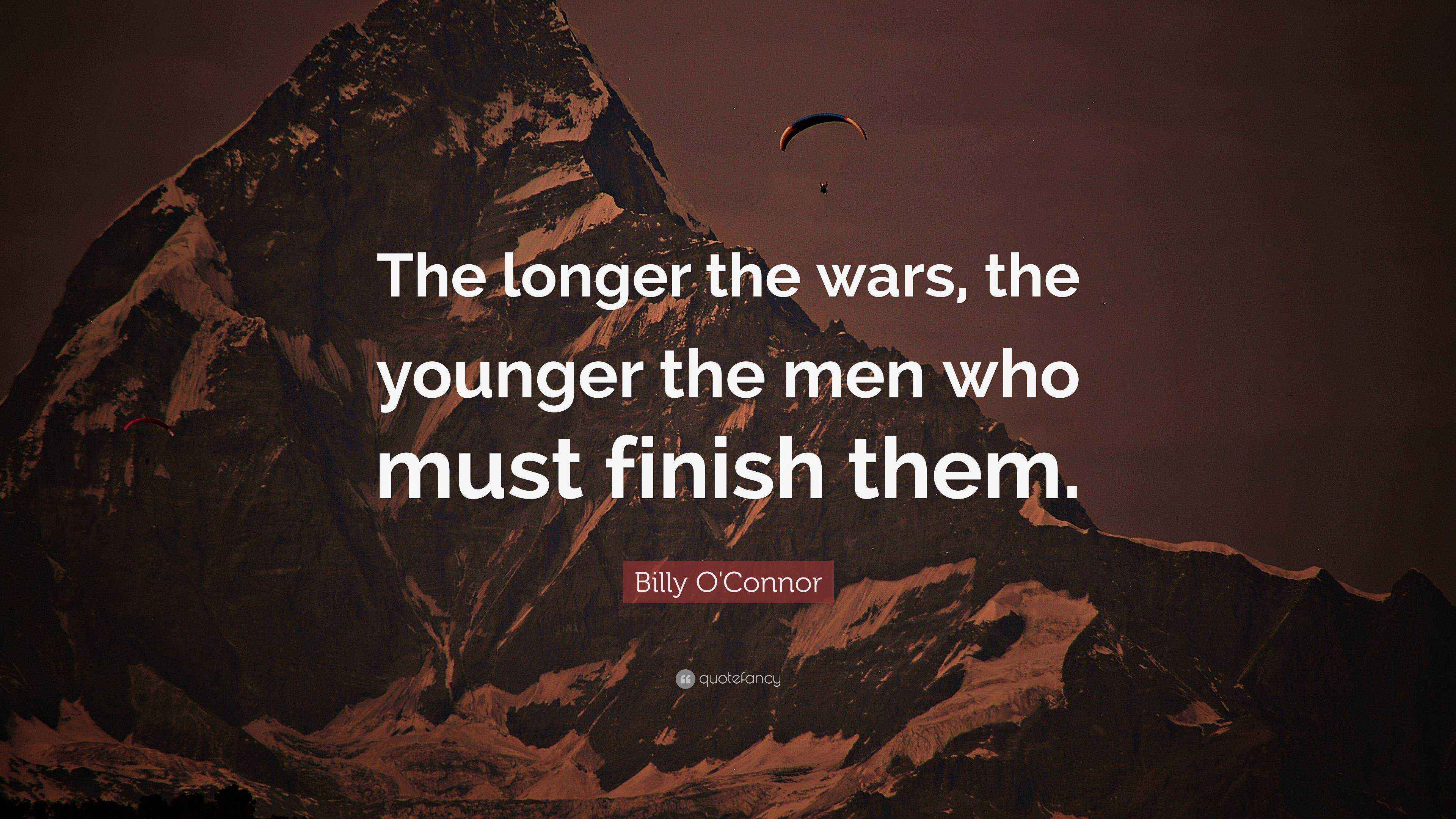 Billy O'Connor Quote: “The longer the wars, the younger the men who ...