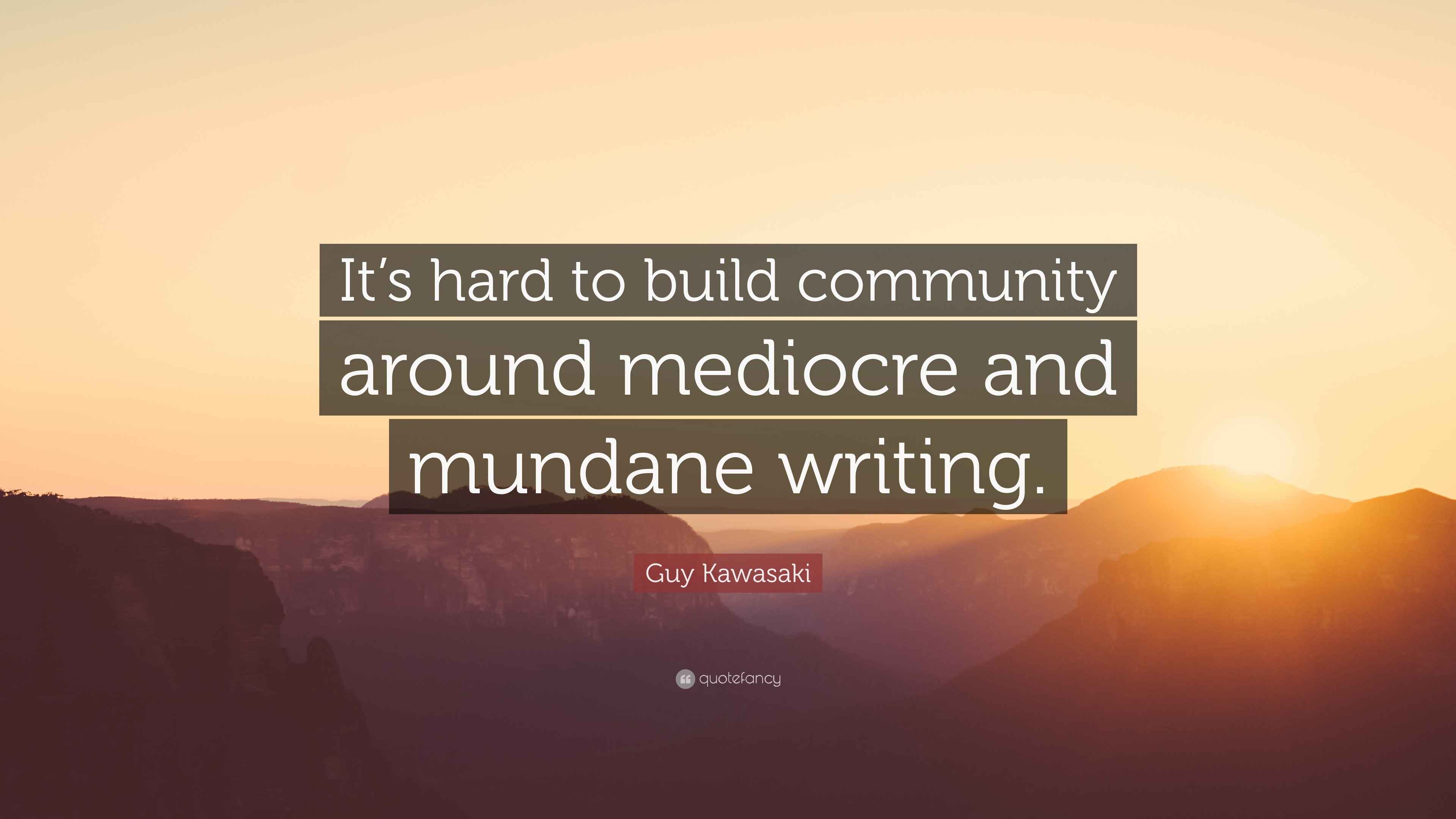 Guy Kawasaki Quote: “It’s hard to build community around mediocre and ...