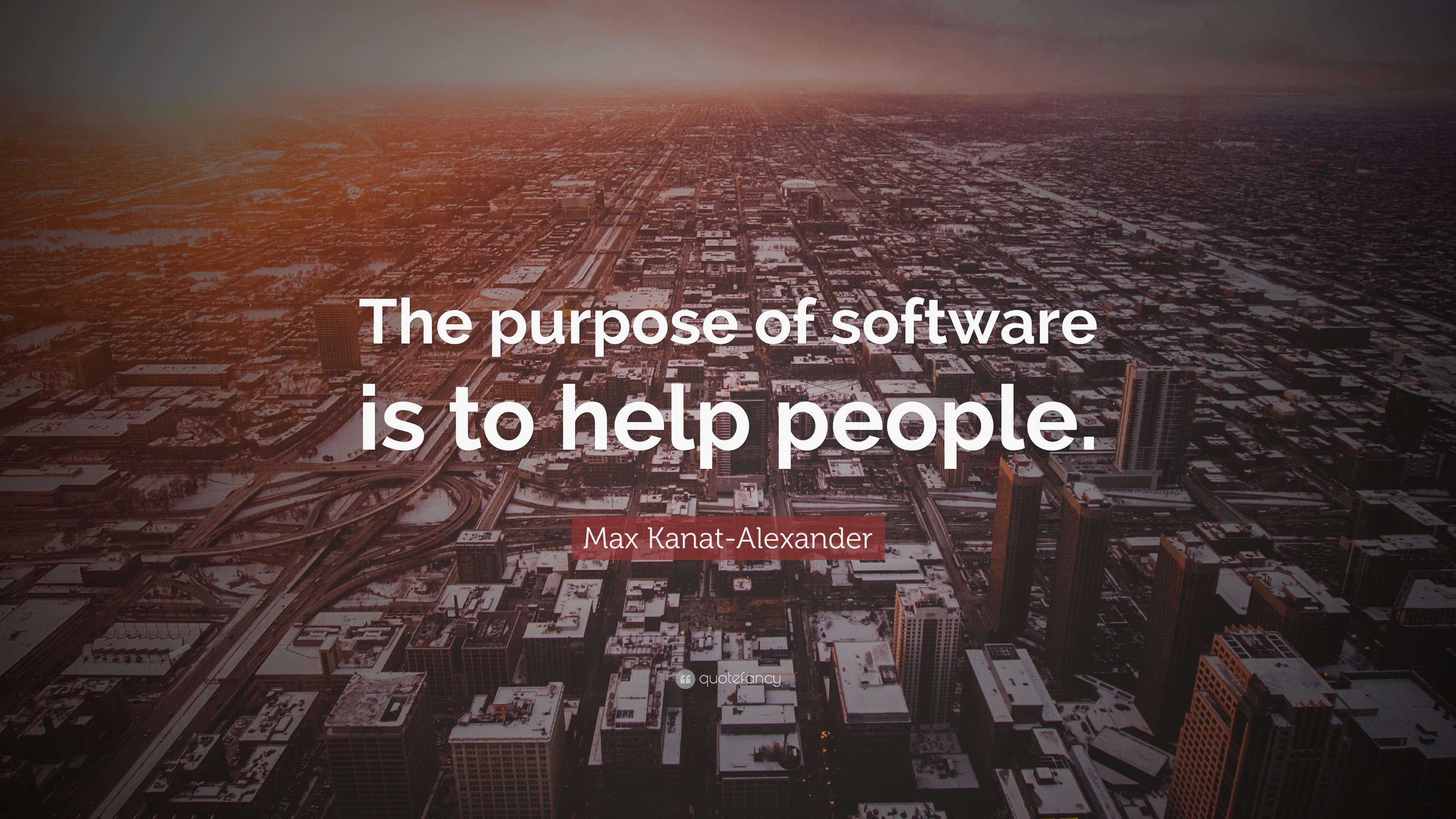 Max Kanat-Alexander Quote: “The purpose of software is to help people.”