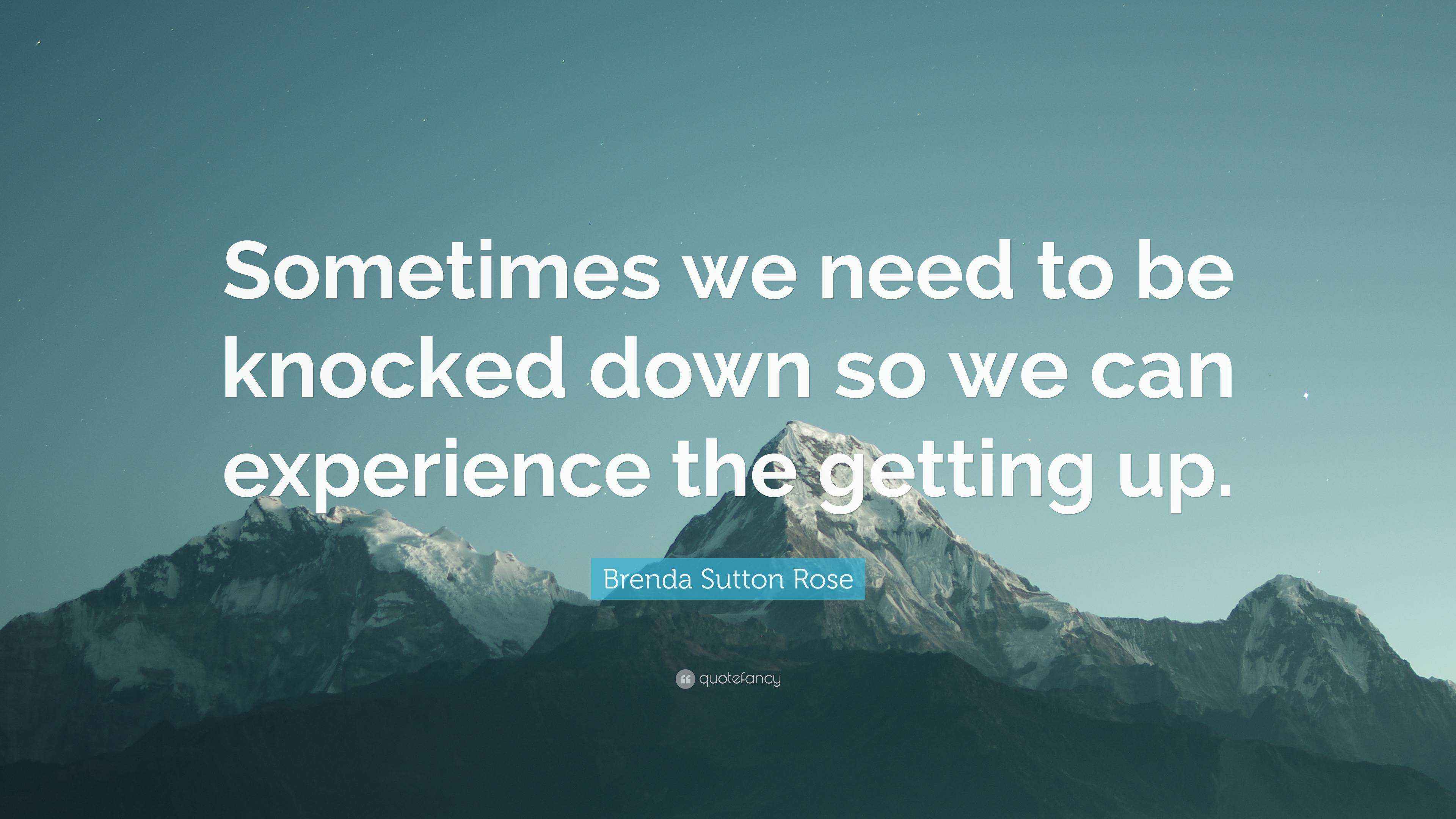 Brenda Sutton Rose Quote: “Sometimes we need to be knocked down so we ...