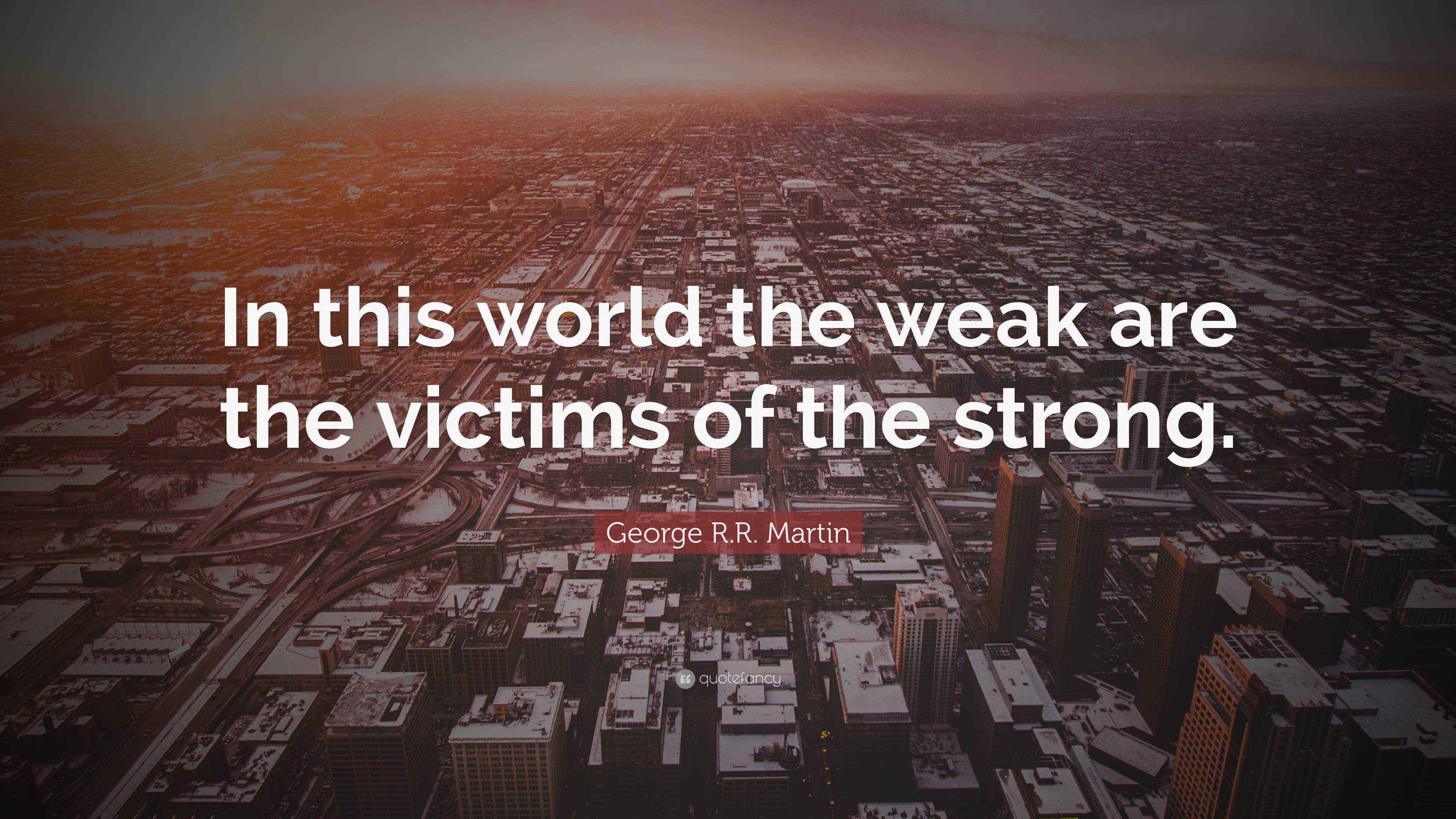 George R.R. Martin Quote: “In this world the weak are the victims of ...