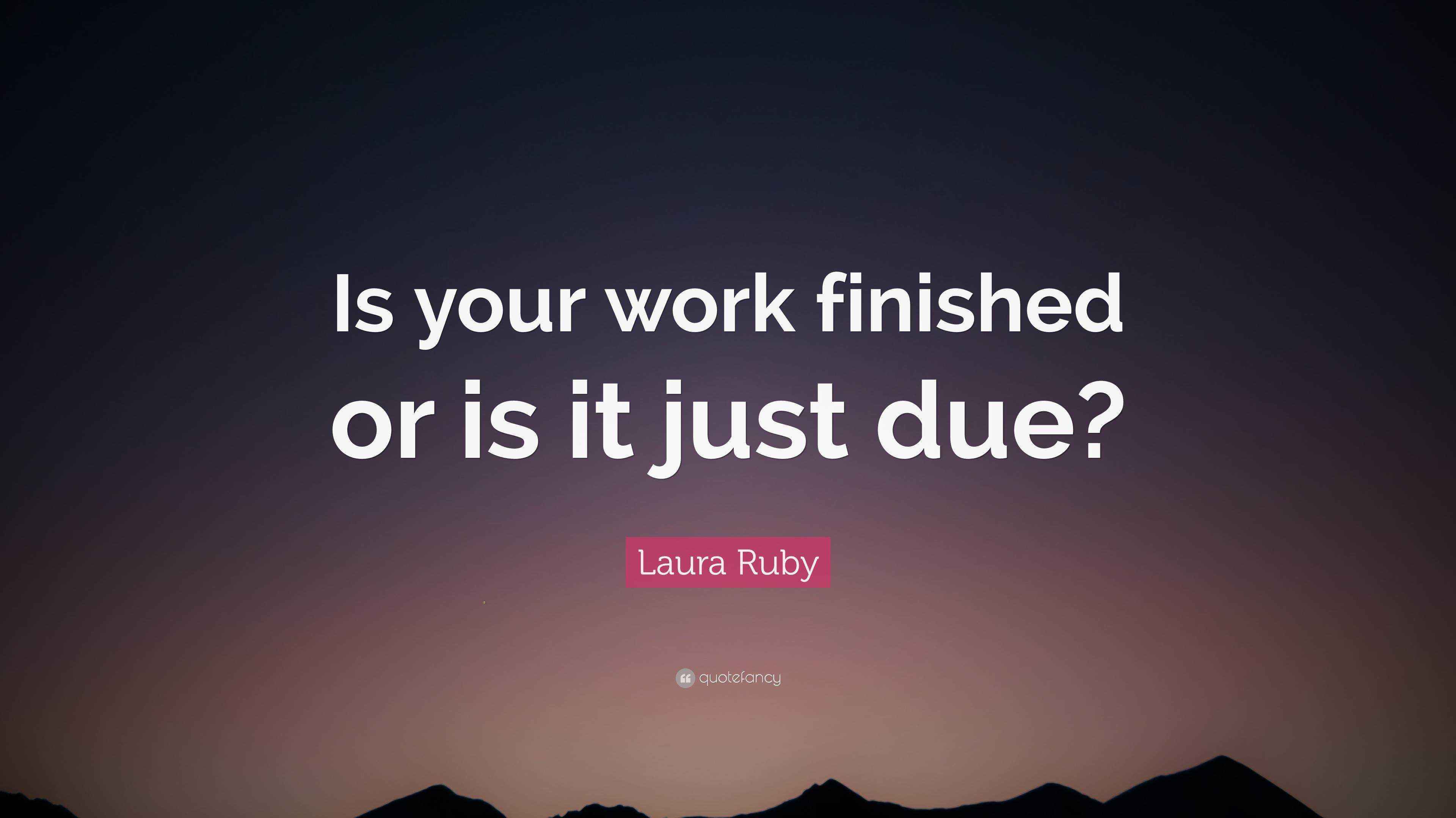 Laura Ruby Quote: “Is your work finished or is it just due?”