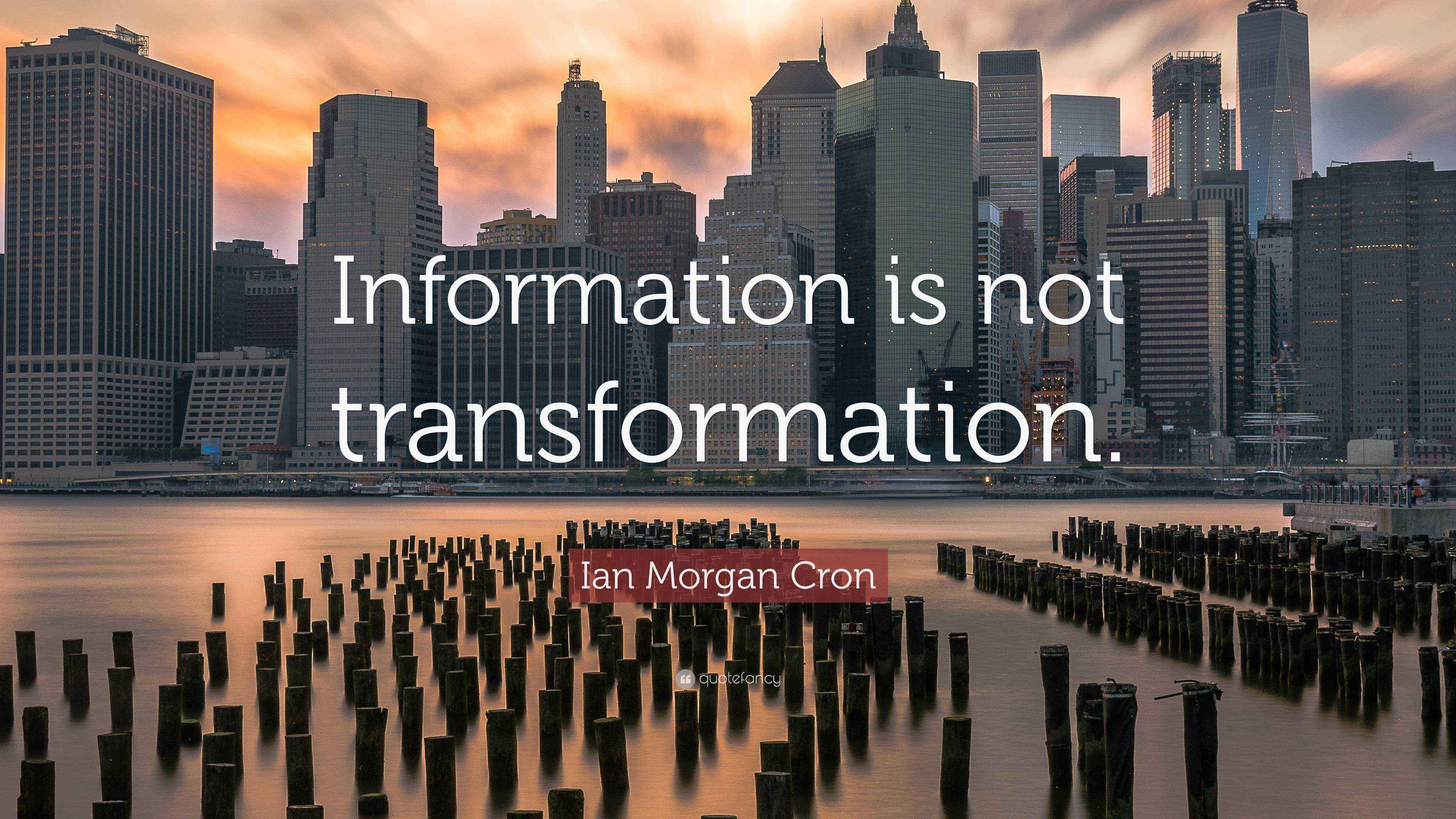 Ian Morgan Cron Quote: “Information is not transformation.”