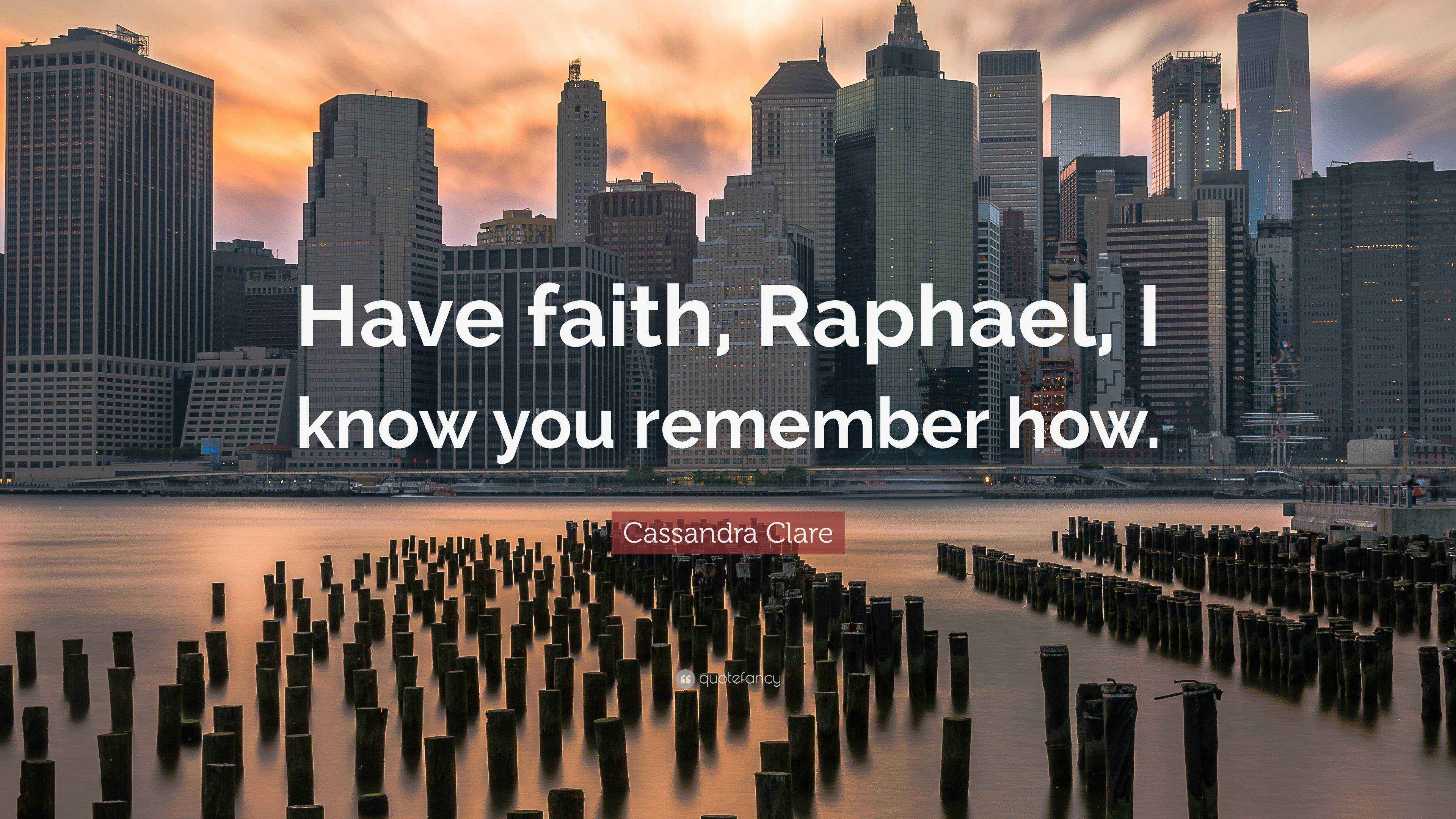 Cassandra Clare Quote: “Have faith, Raphael, I know you remember how.”