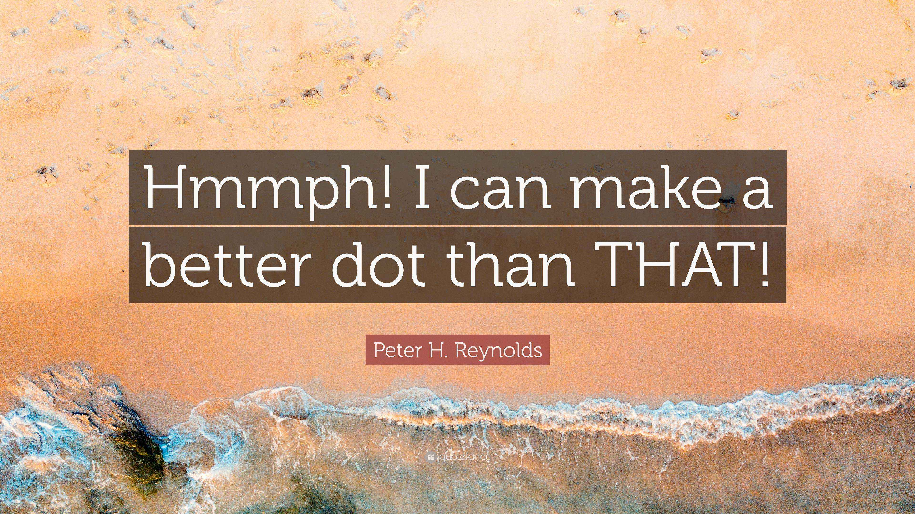 Peter H. Reynolds Quote: “Hmmph! I can make a better dot than THAT!”