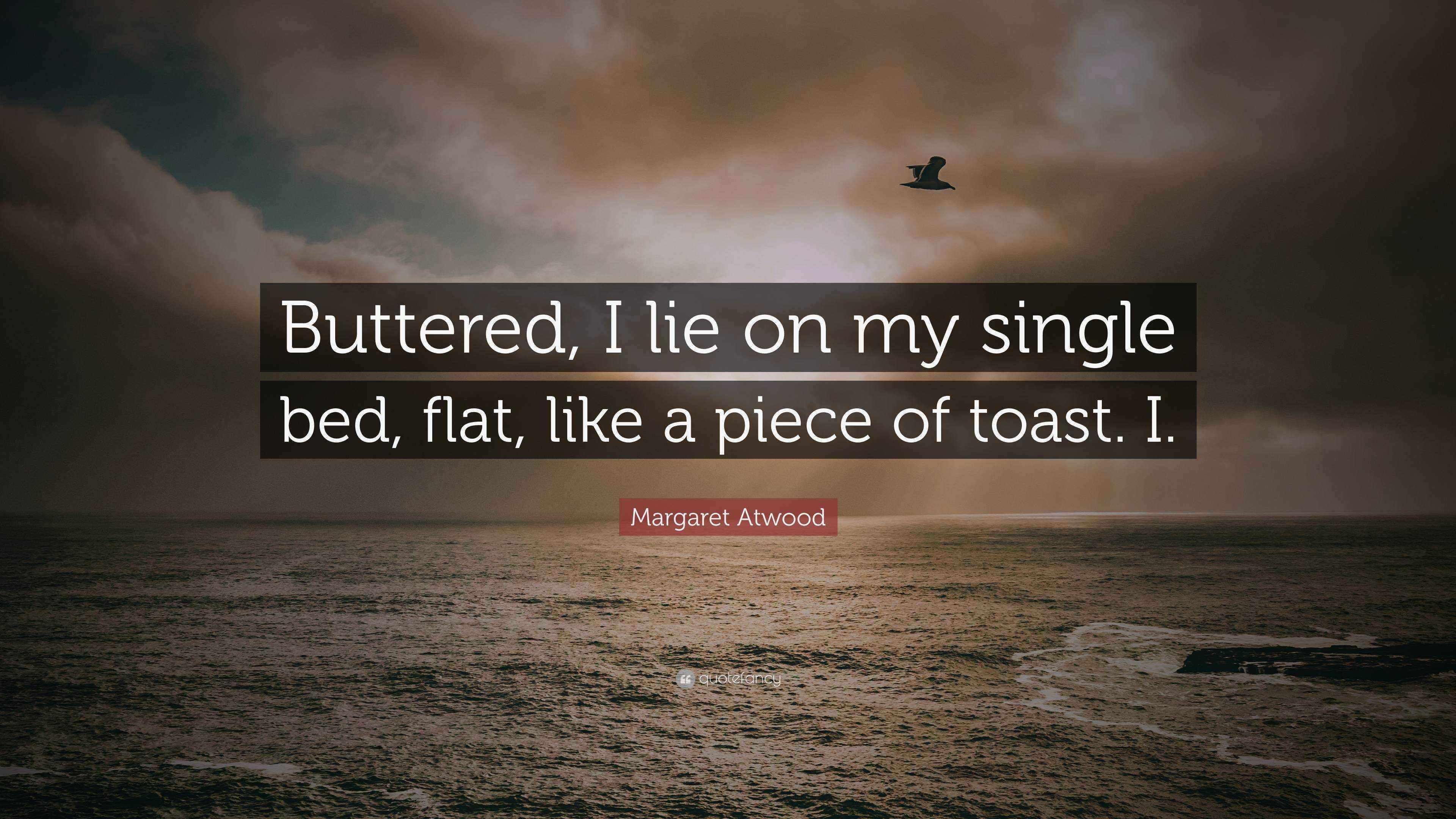 Margaret Atwood Quote: “Buttered, I lie on my single bed, flat, like a ...