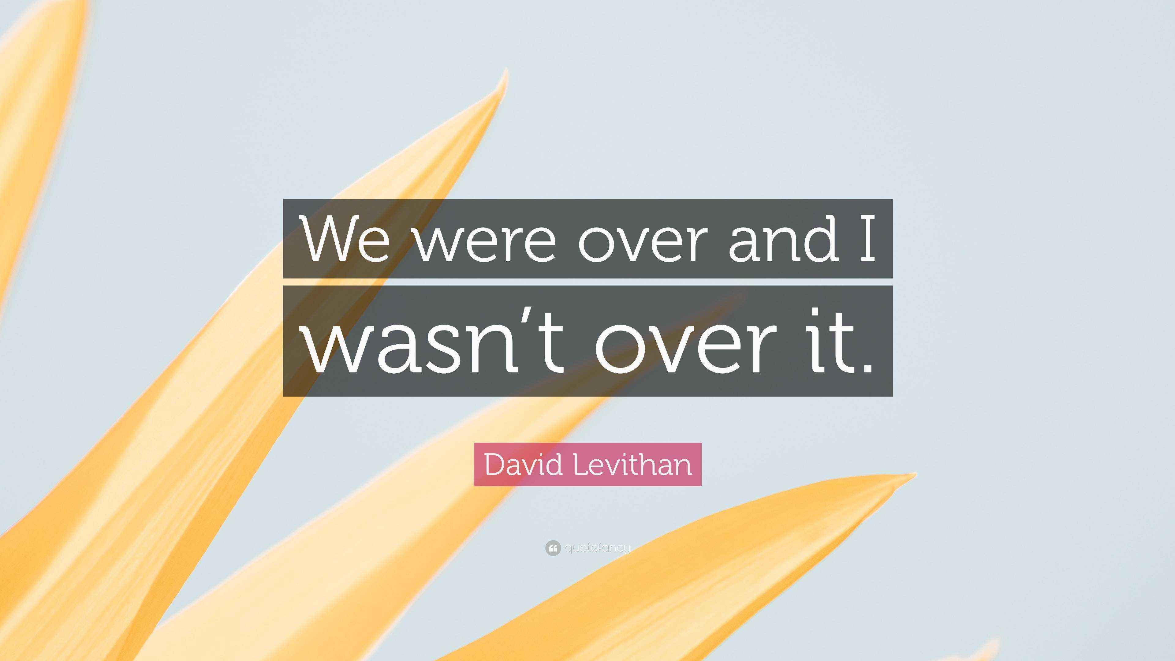 David Levithan Quote: “We were over and I wasn’t over it.”