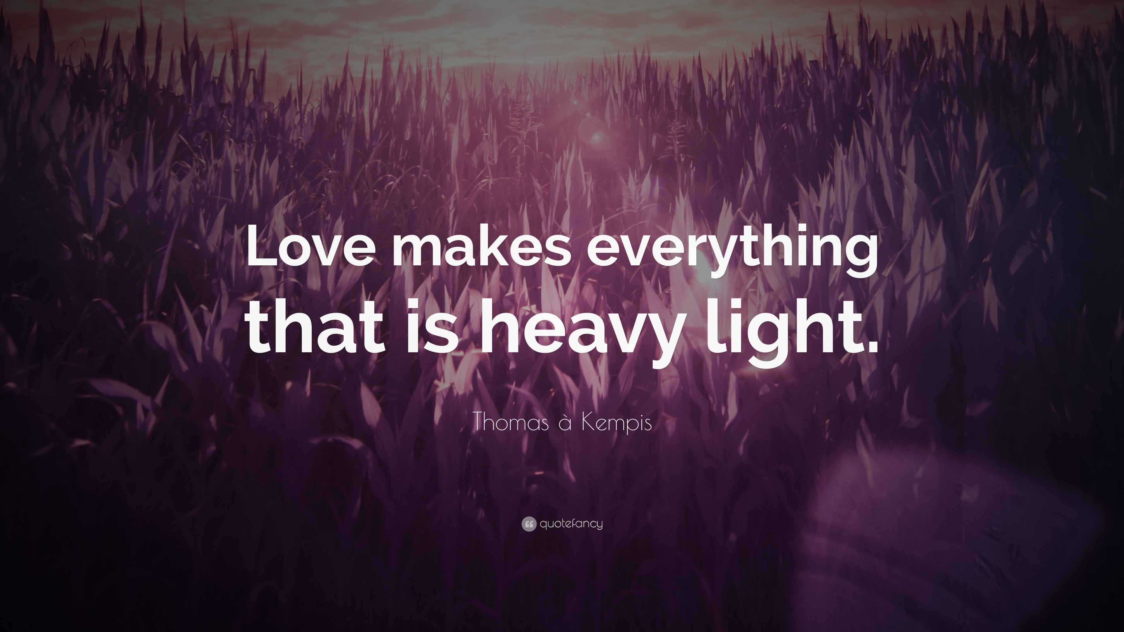 Thomas à Kempis Quote: “Love makes everything that is heavy light.”