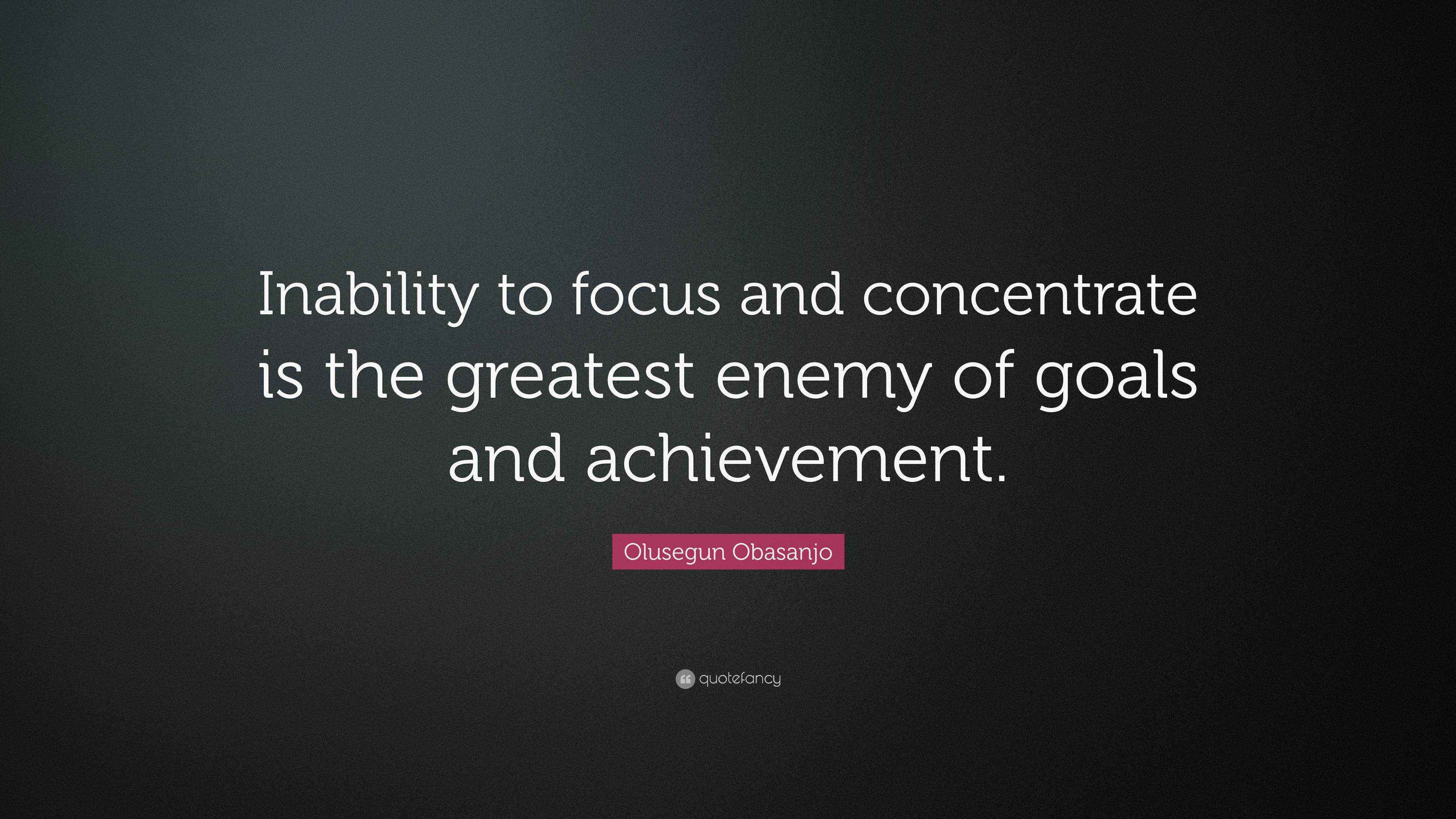 Olusegun Obasanjo Quote: “Inability to focus and concentrate is the ...