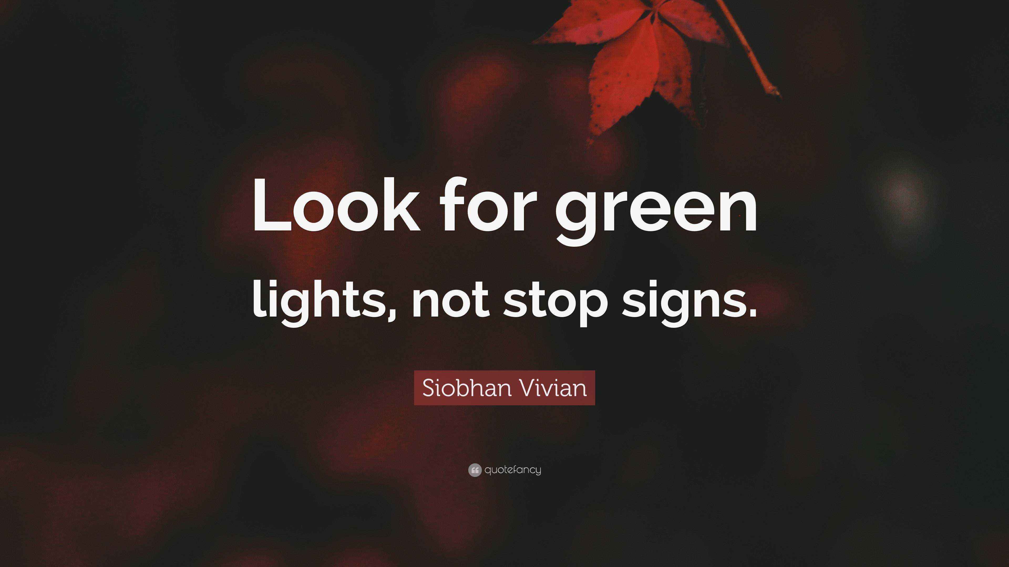 Siobhan Vivian Quote: “Look for green lights, not stop signs.”