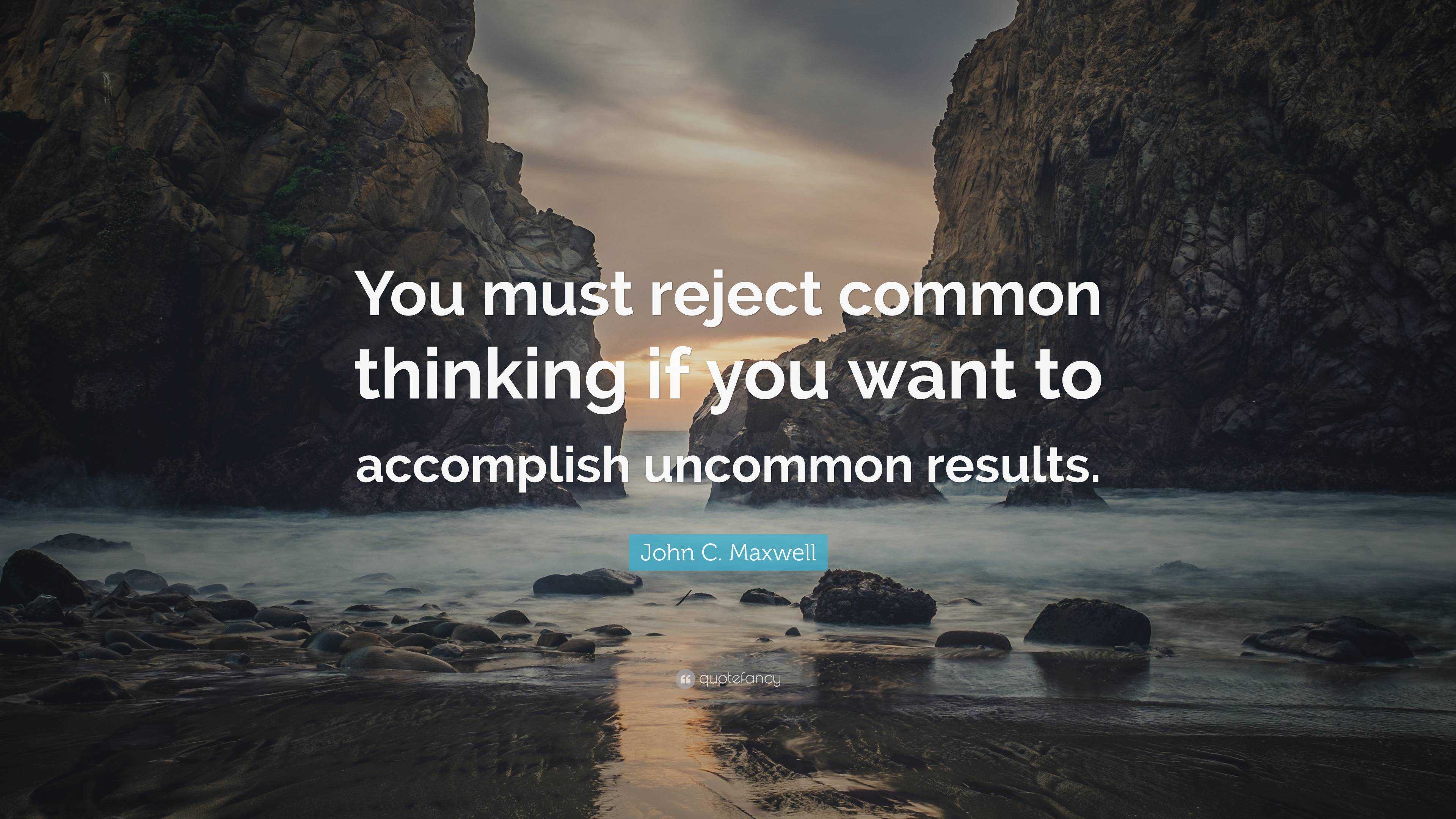 John C. Maxwell Quote: “You must reject common thinking if you want to ...
