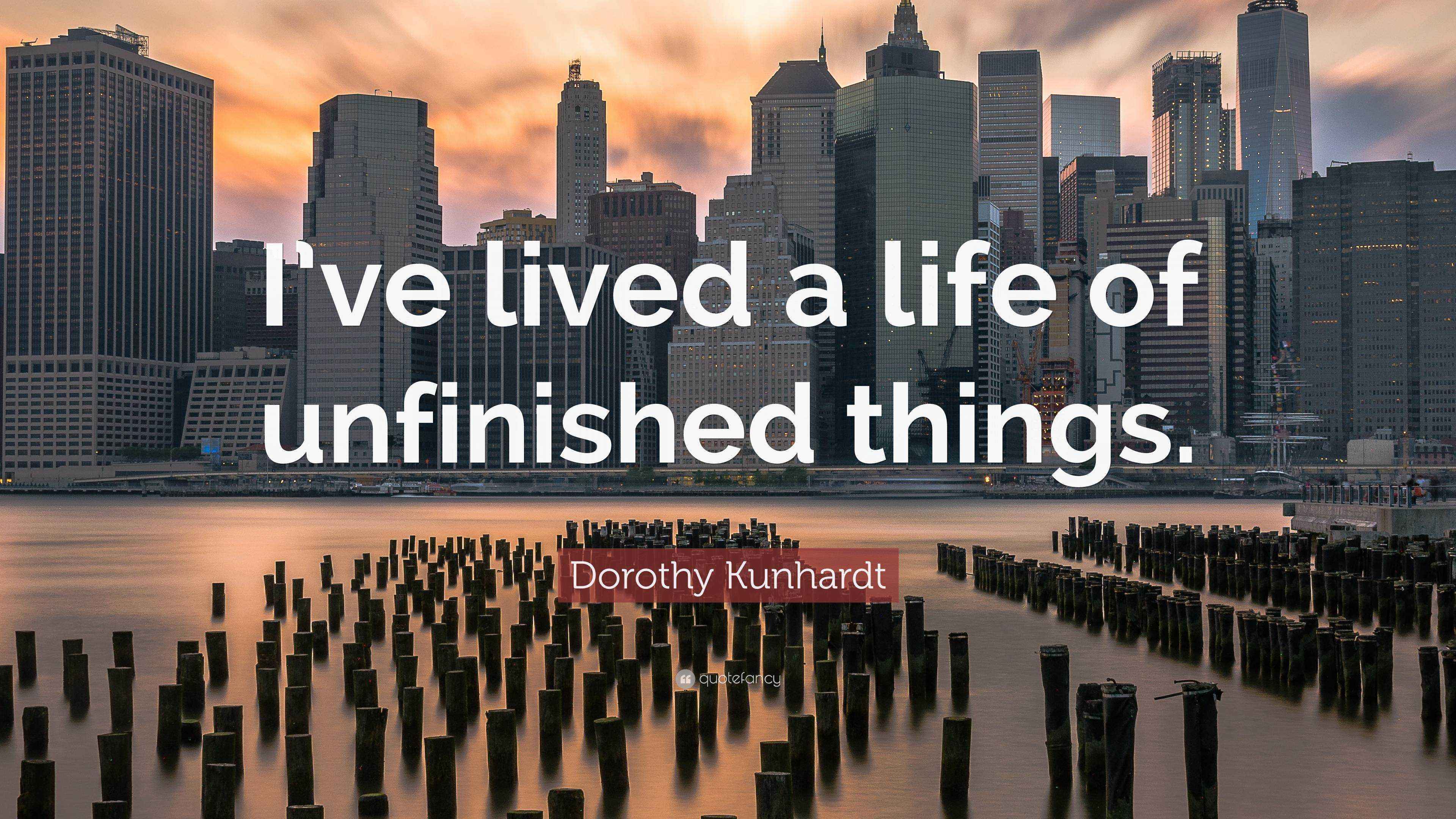 Dorothy Kunhardt Quote: “I’ve lived a life of unfinished things.”