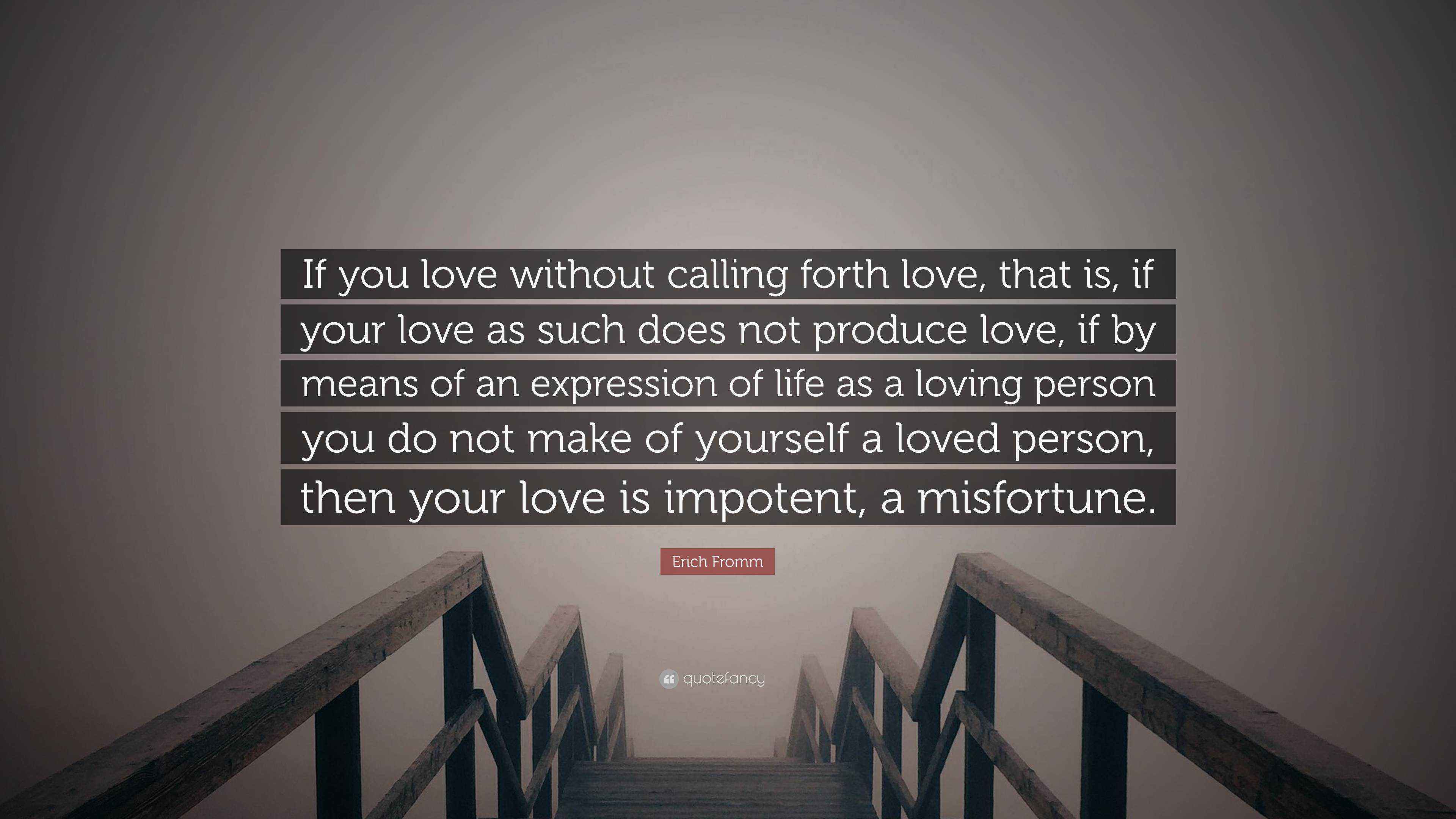 Erich Fromm Quote: “If you love without calling forth love, that is, if ...