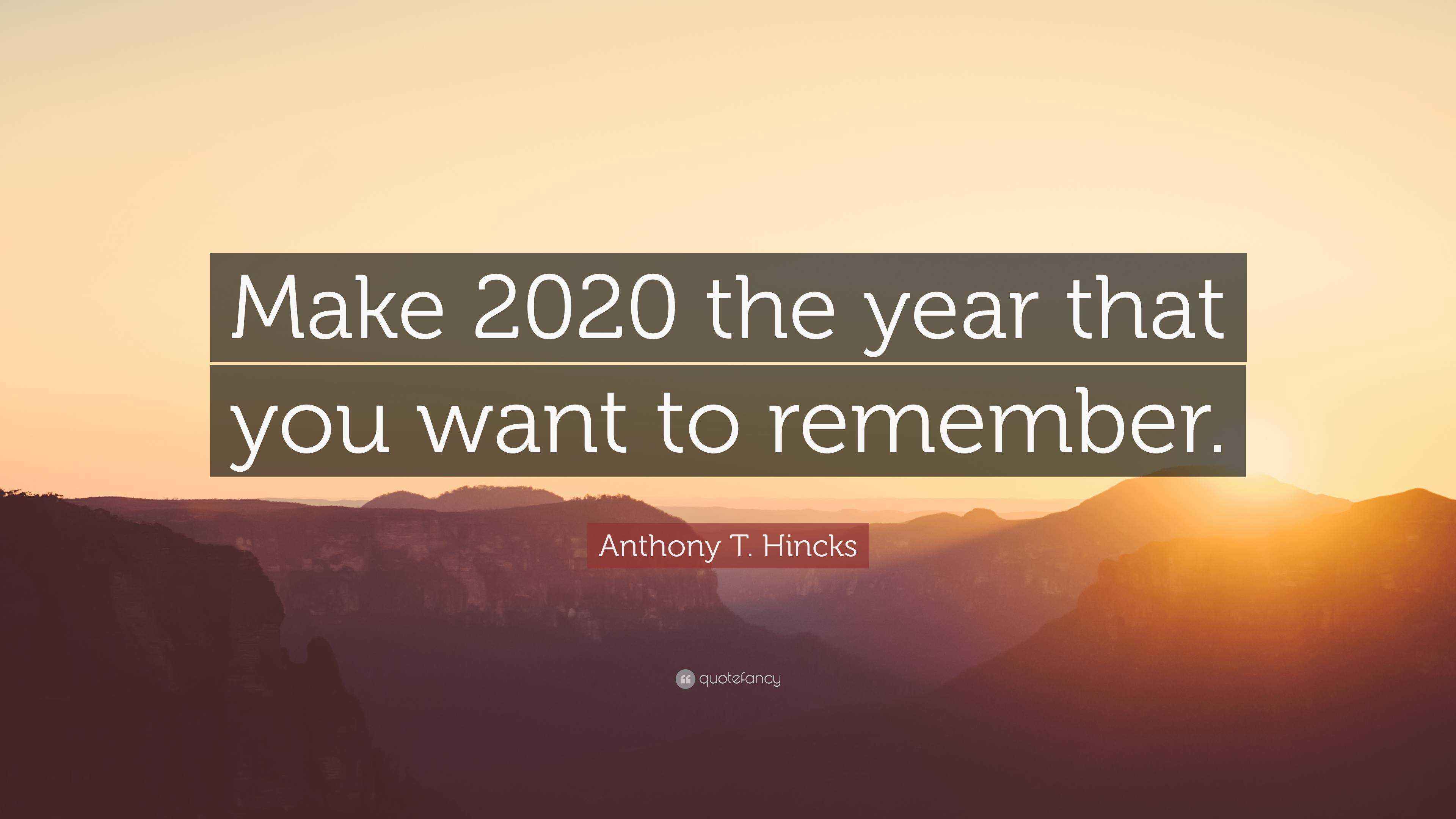 Anthony T. Hincks Quote: “Make 2020 the year that you want to remember.”