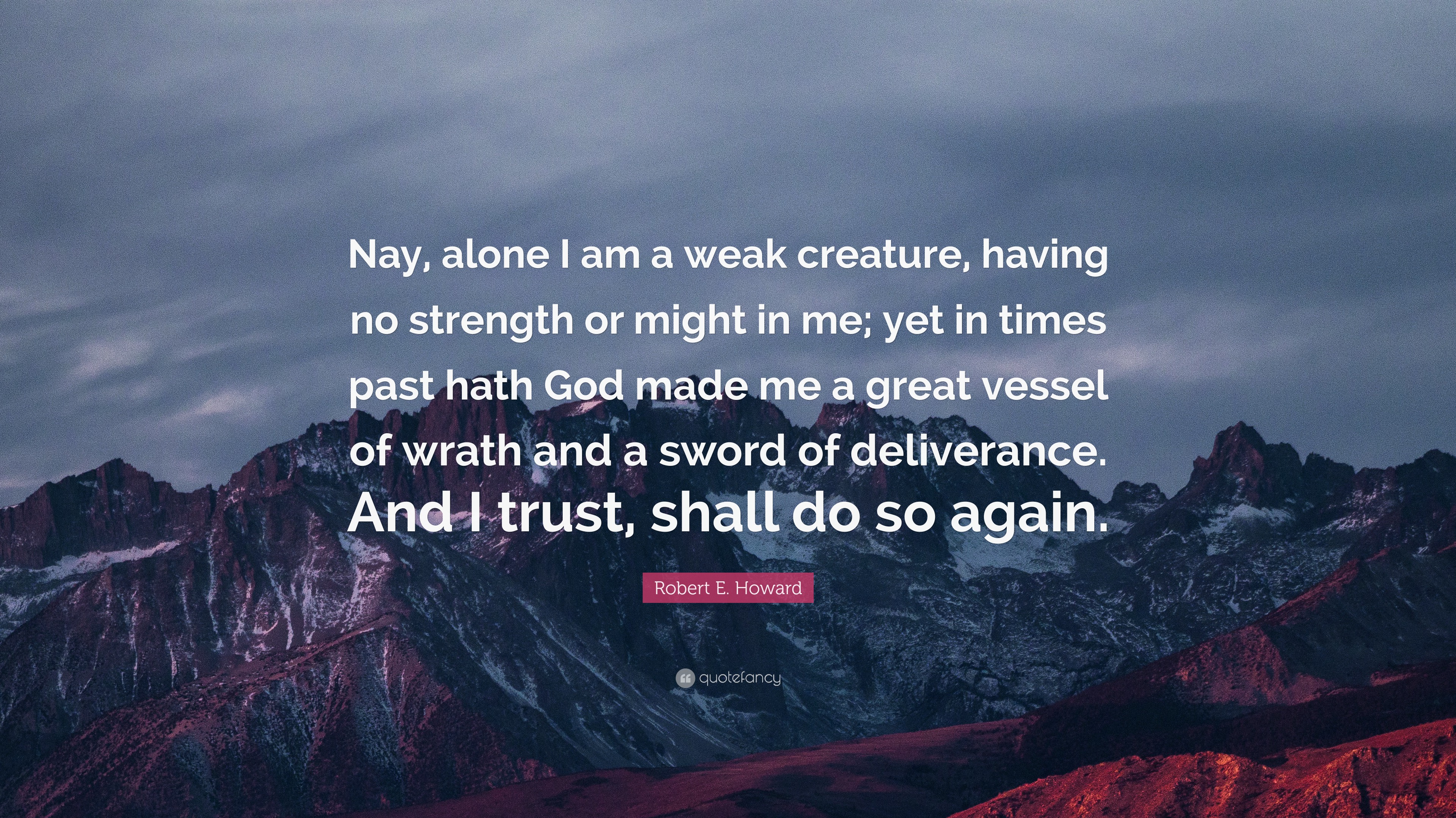 Robert E. Howard Quote: “Nay, alone I am a weak creature, having no ...
