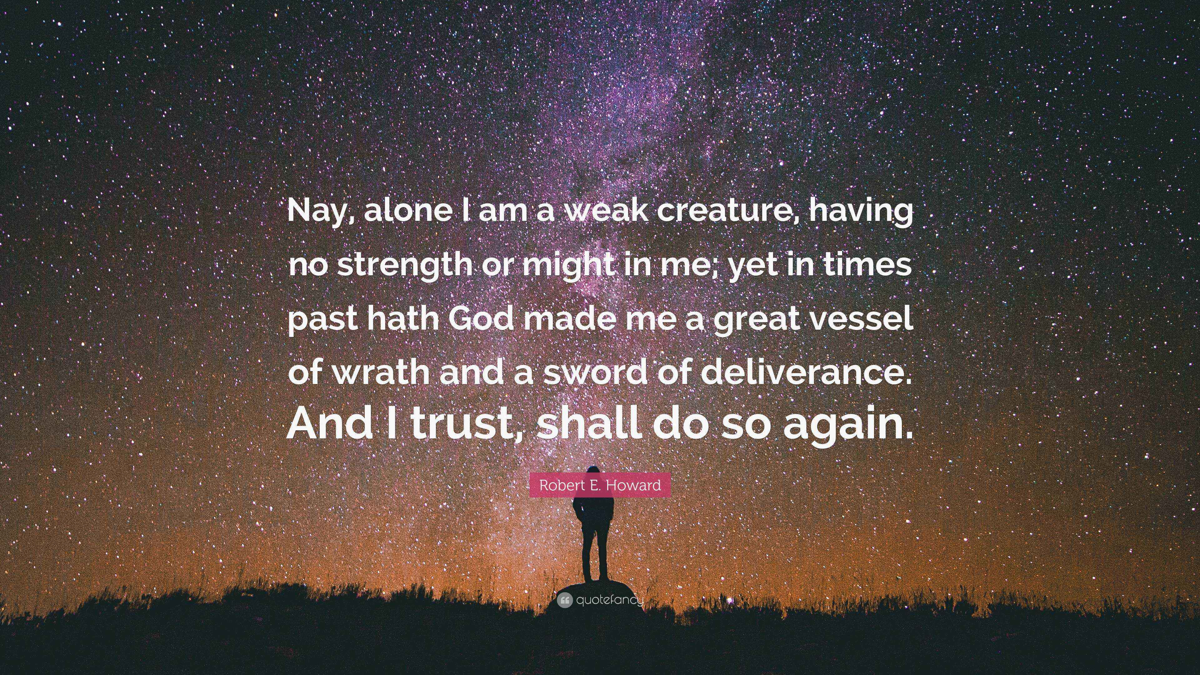 Robert E. Howard Quote: “Nay, alone I am a weak creature, having no ...