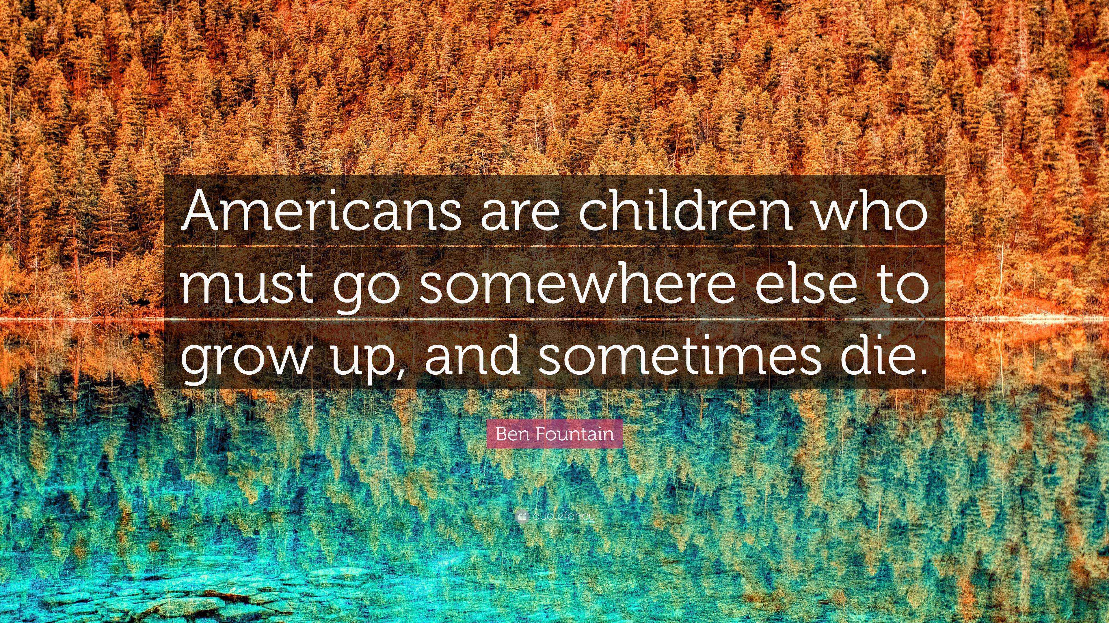 Ben Fountain Quote: “Americans are children who must go somewhere else ...