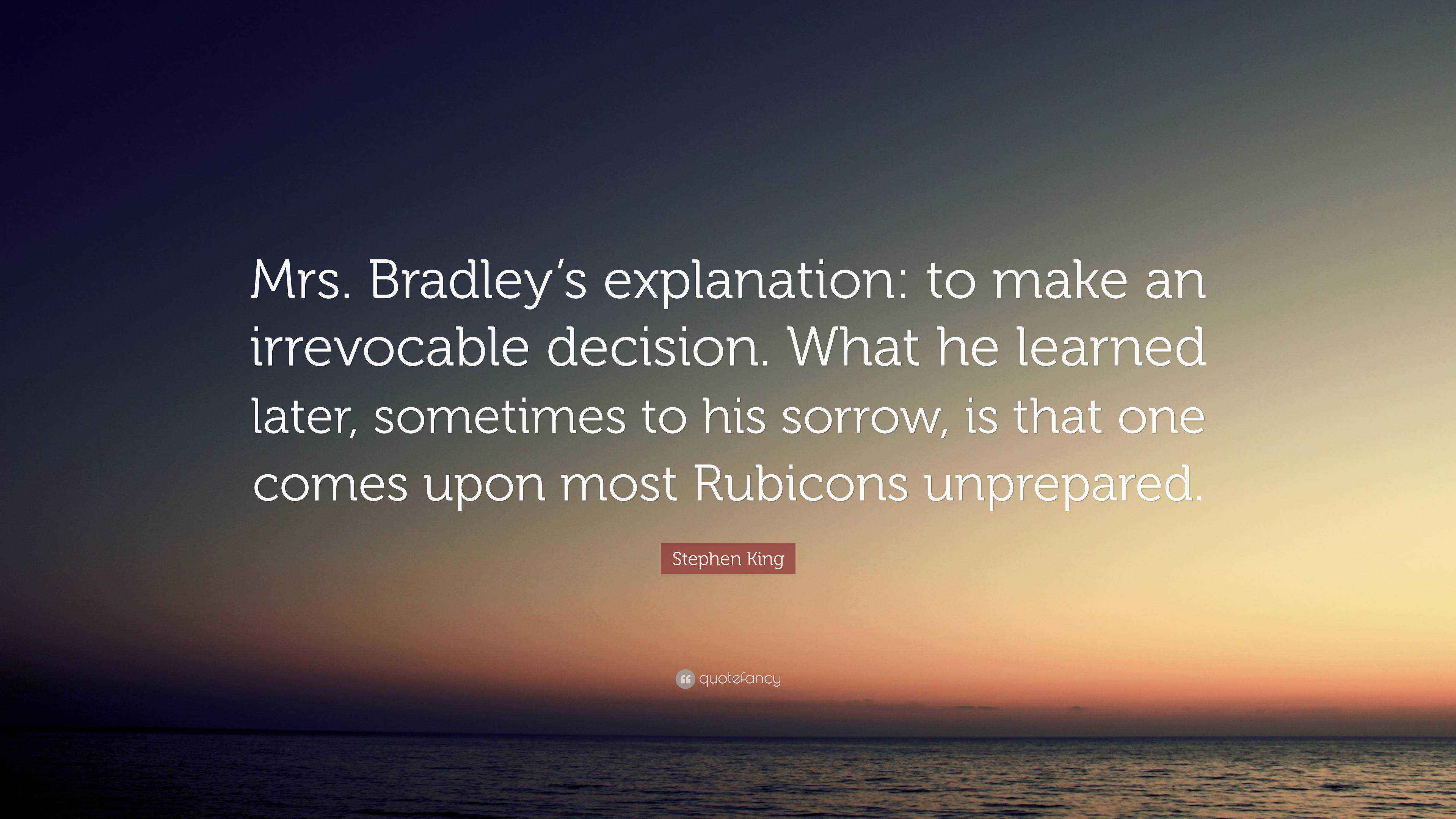 Stephen King Quote: “Mrs. Bradley’s explanation: to make an irrevocable ...