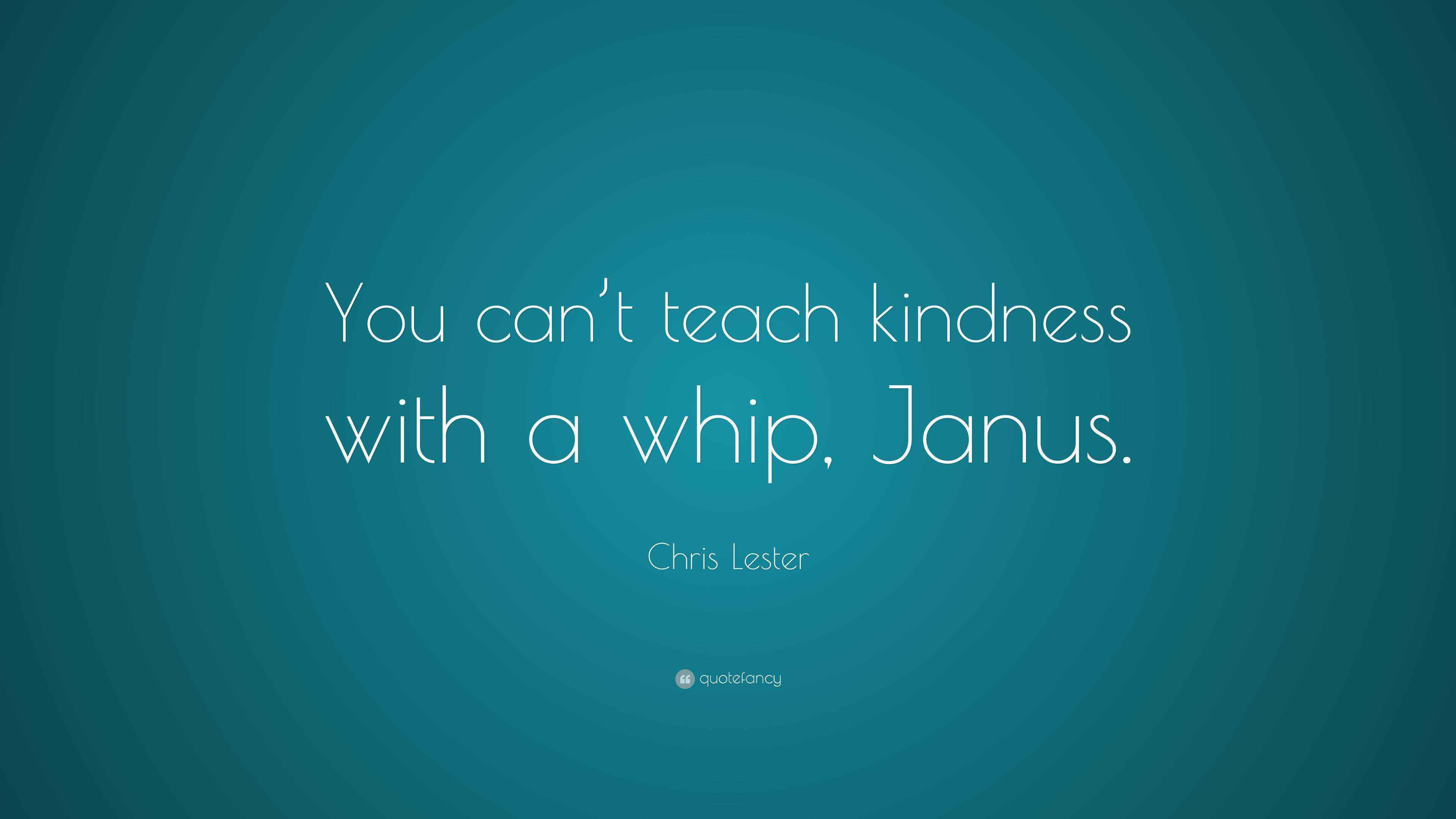Chris Lester Quote: “You can’t teach kindness with a whip, Janus.”