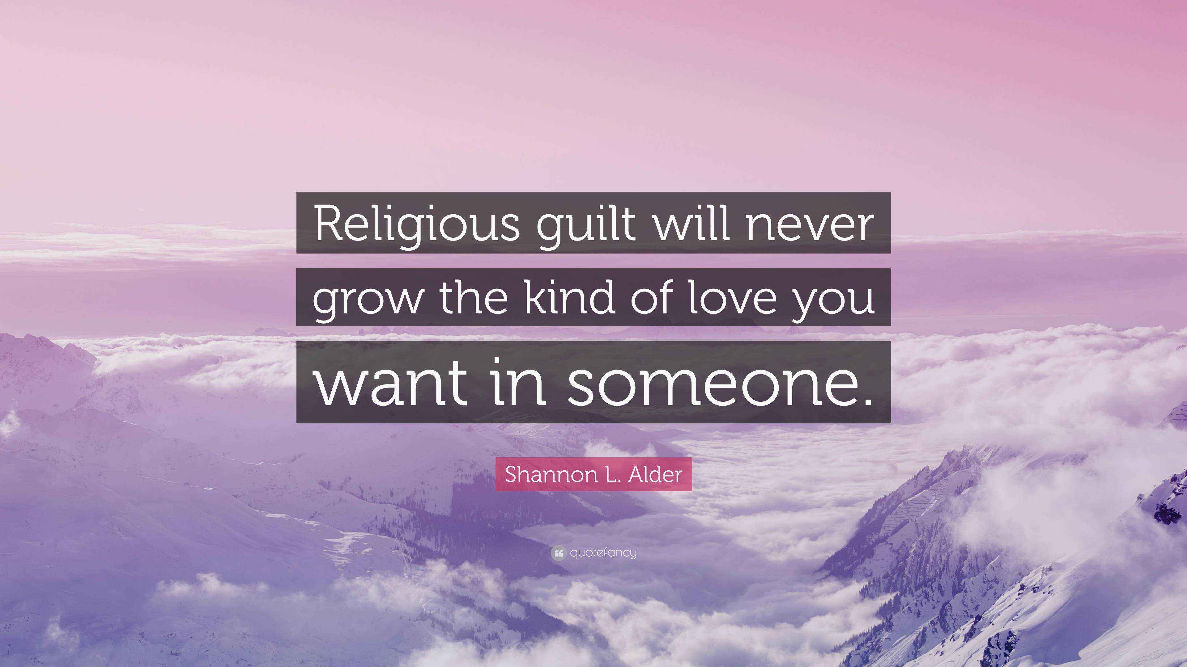 Shannon L. Alder Quote: “Religious guilt will never grow the kind of ...