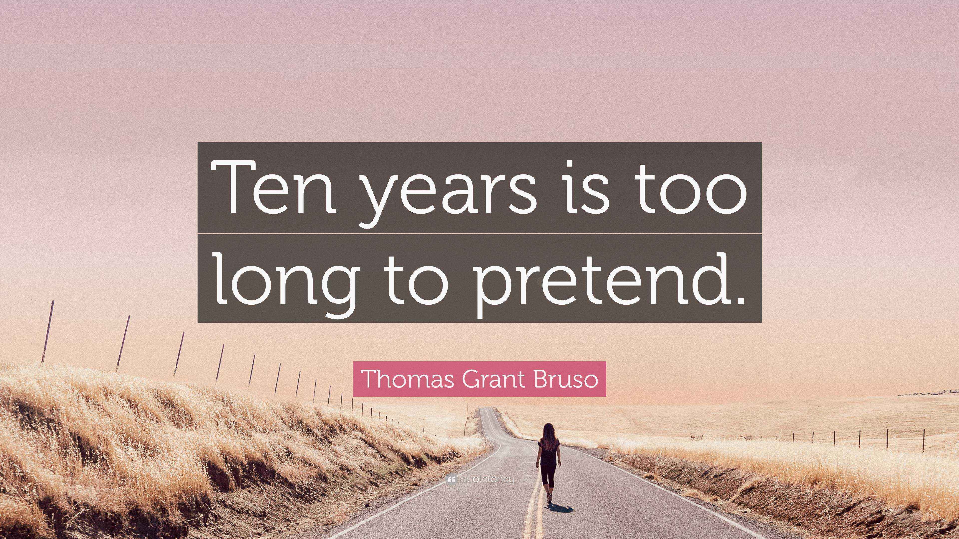 Thomas Grant Bruso Quote: “Ten years is too long to pretend.”