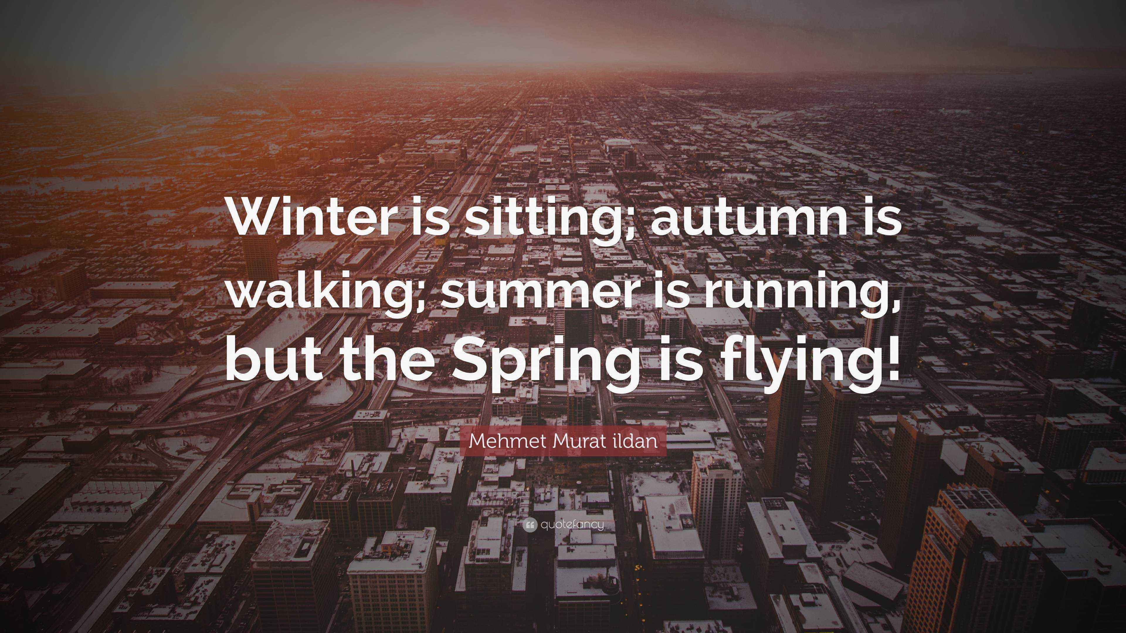 Mehmet Murat ildan Quote: “Winter is sitting; autumn is walking; summer ...