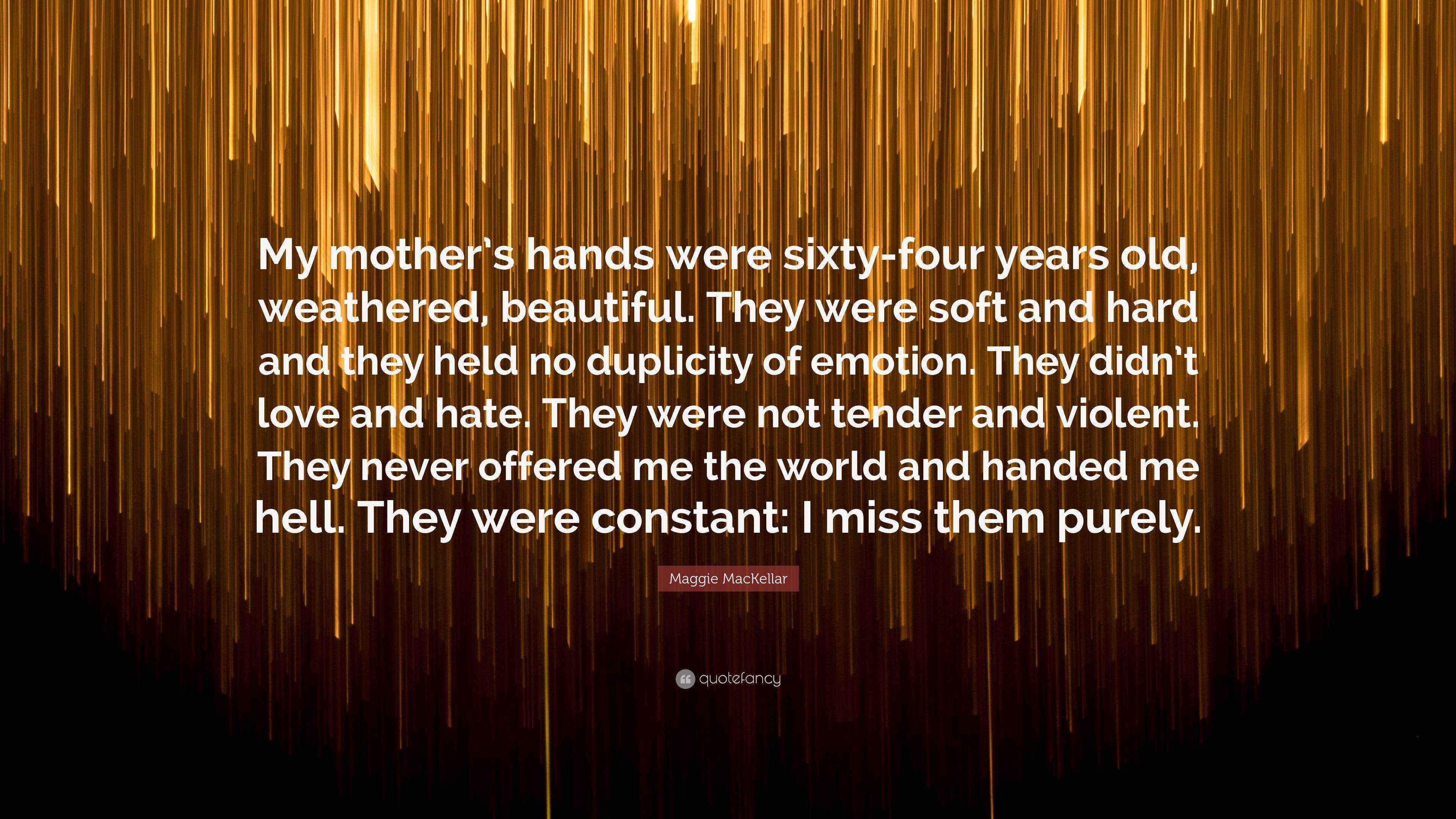Maggie MacKellar Quote: “My mother’s hands were sixty-four years old ...