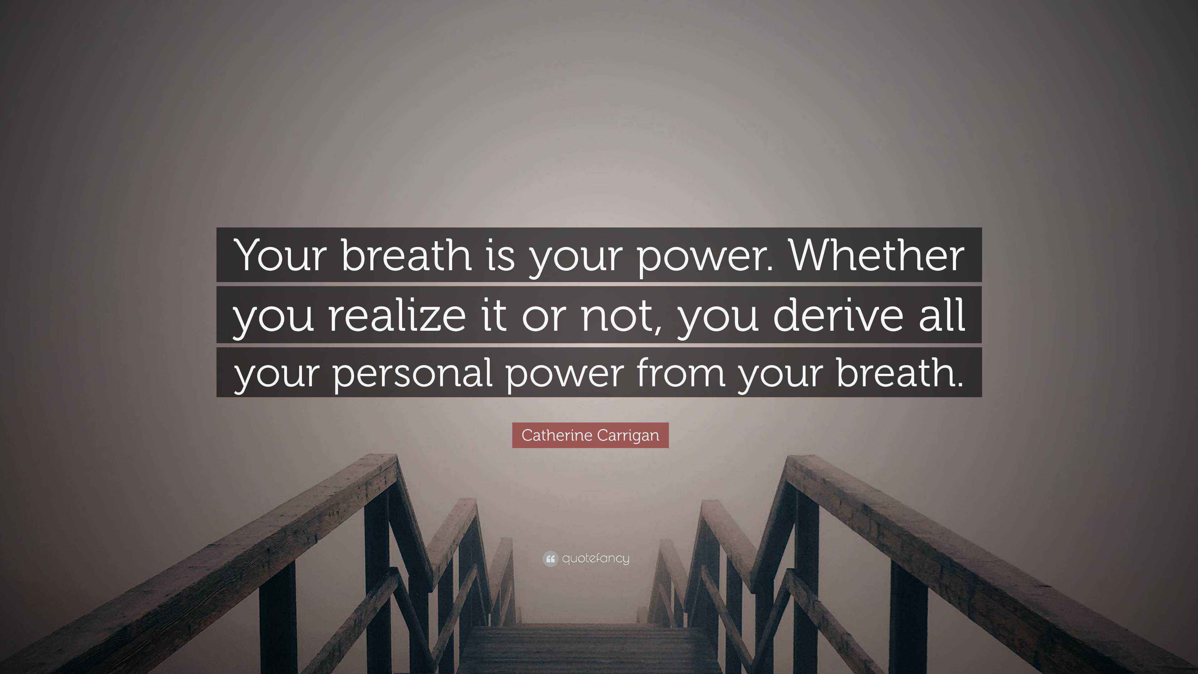 Catherine Carrigan Quote: “Your breath is your power. Whether you ...