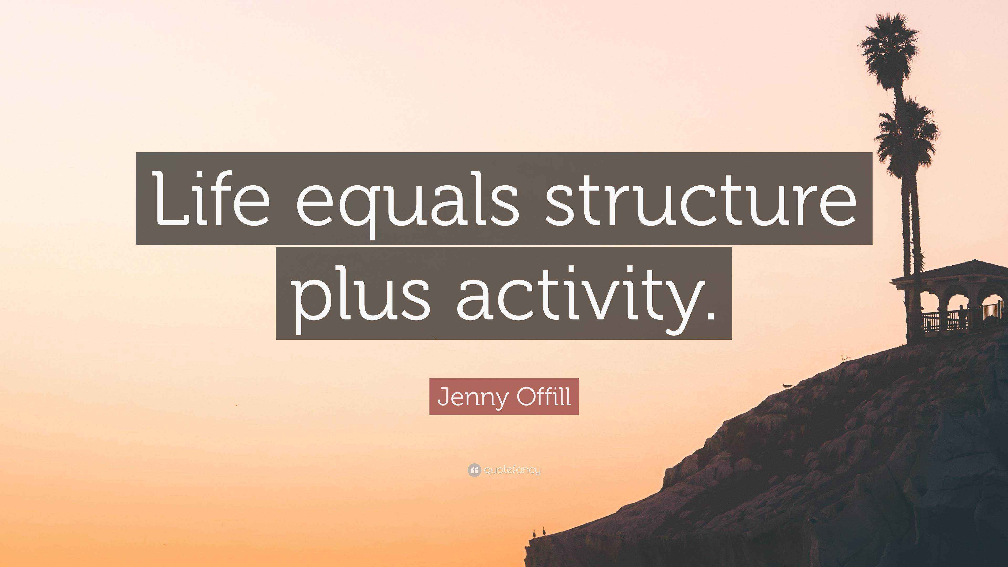 Jenny Offill Quote: “Life equals structure plus activity.”