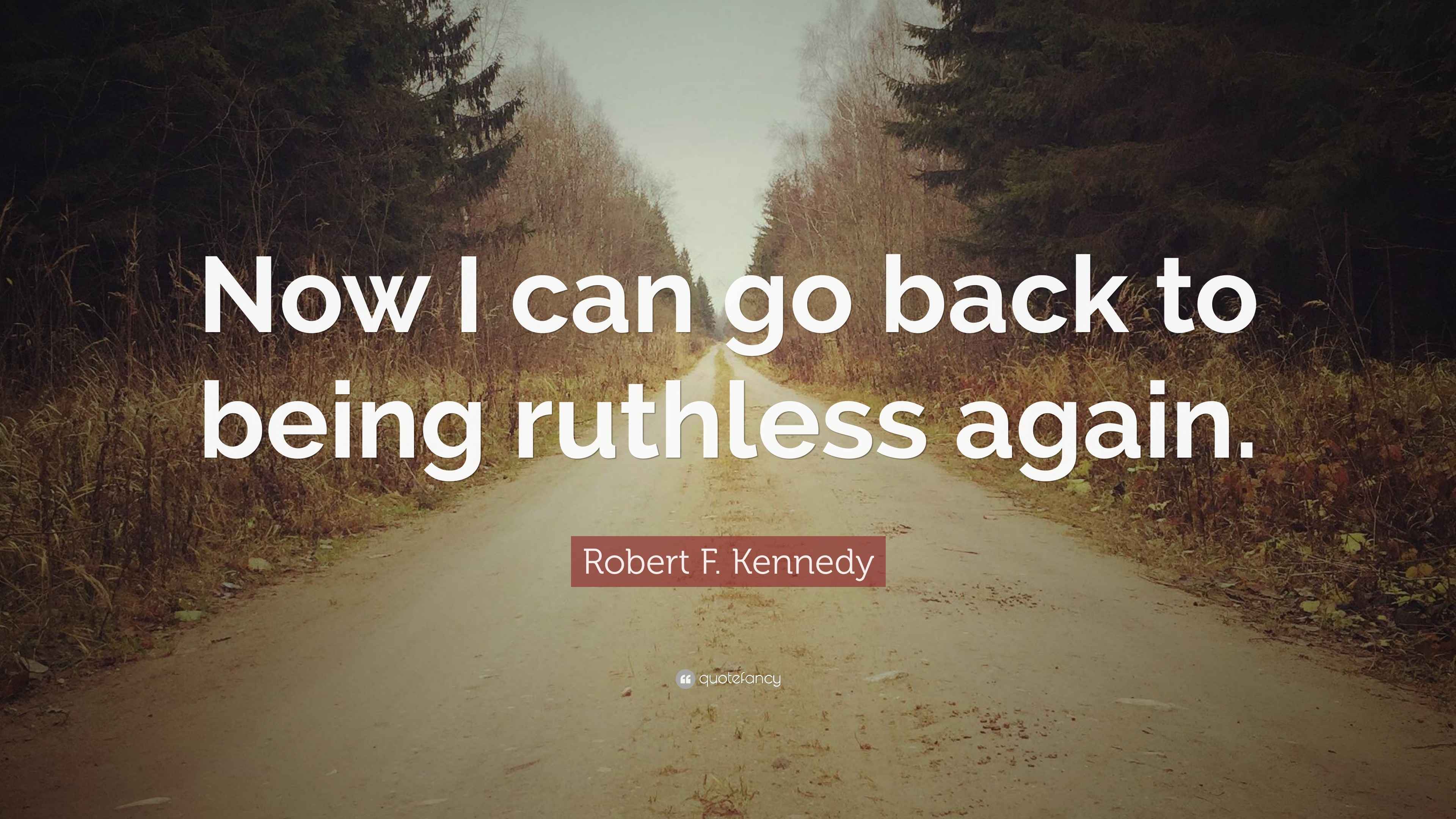 Robert F. Kennedy Quote: “Now I can go back to being ruthless again.”