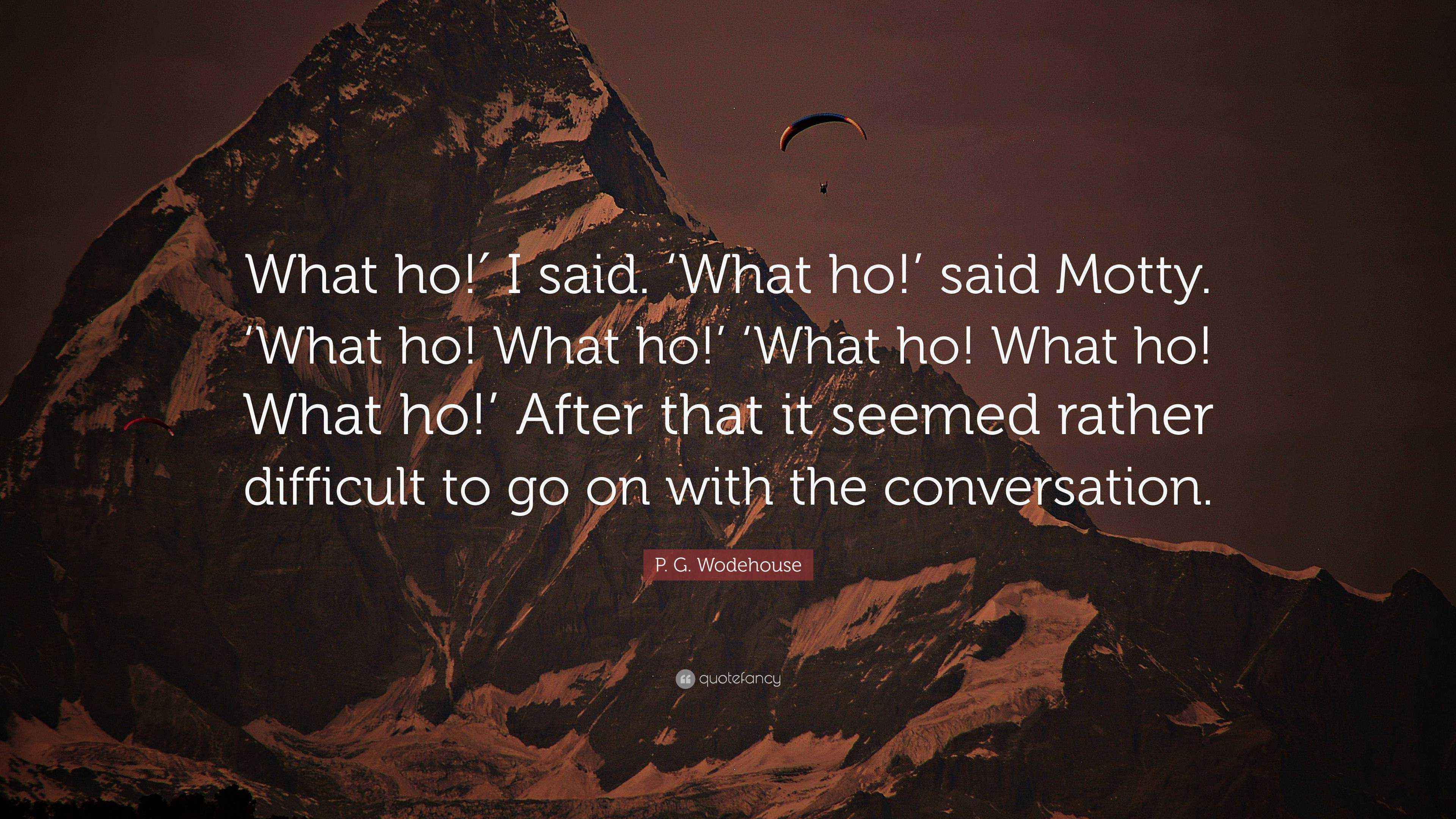 P. G. Wodehouse Quote: “What ho!′ I said. ‘What ho!’ said Motty. ‘What ...