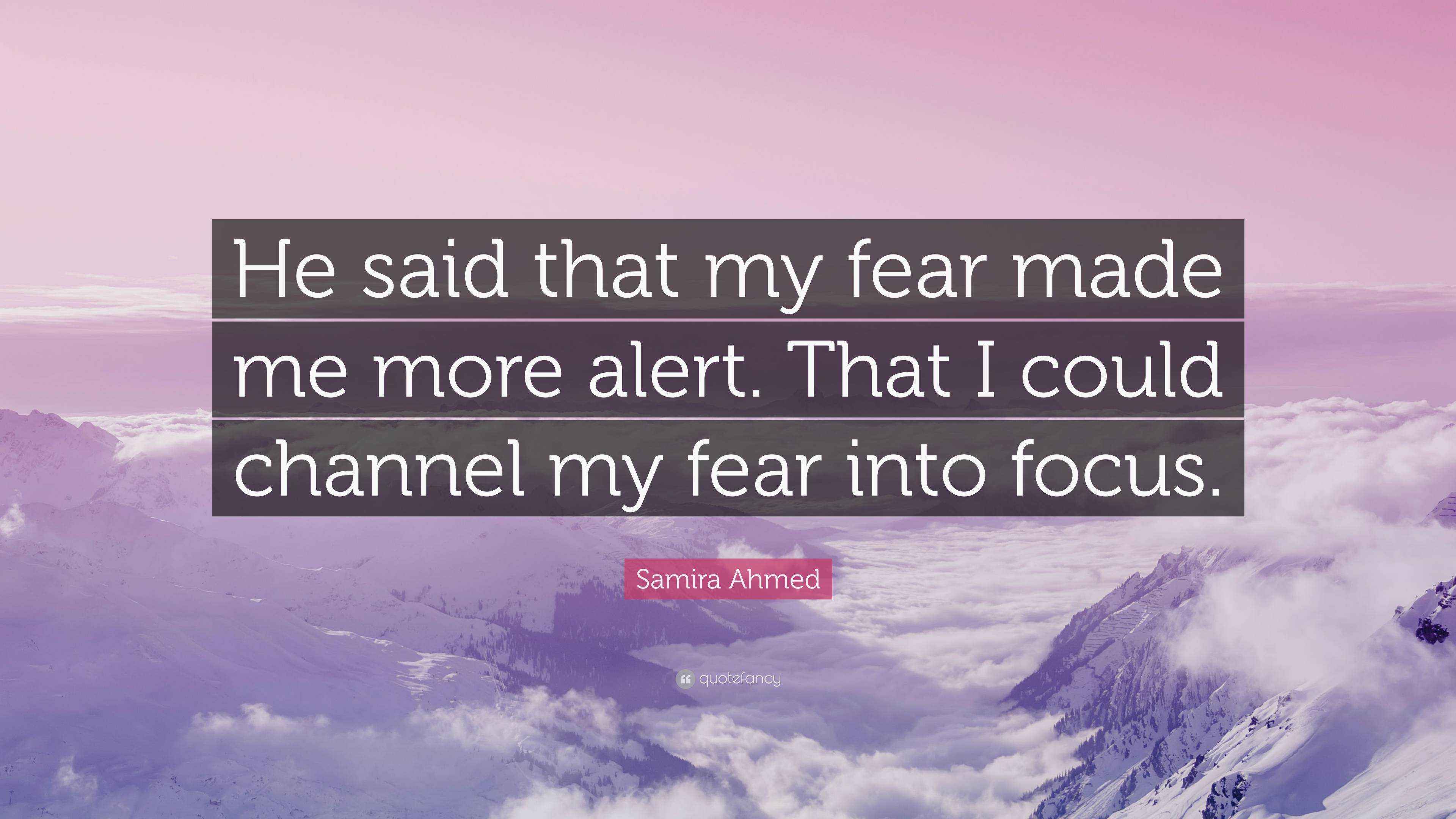 Samira Ahmed Quote: “He said that my fear made me more alert. That I ...