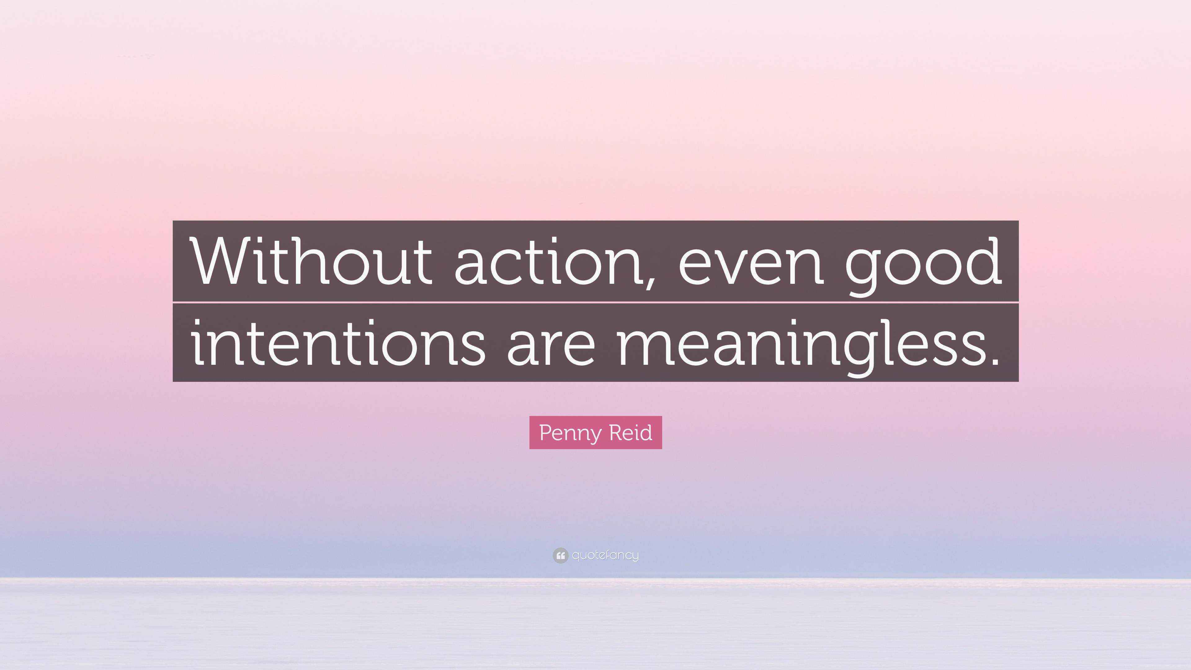 Penny Reid Quote: “Without action, even good intentions are meaningless.”