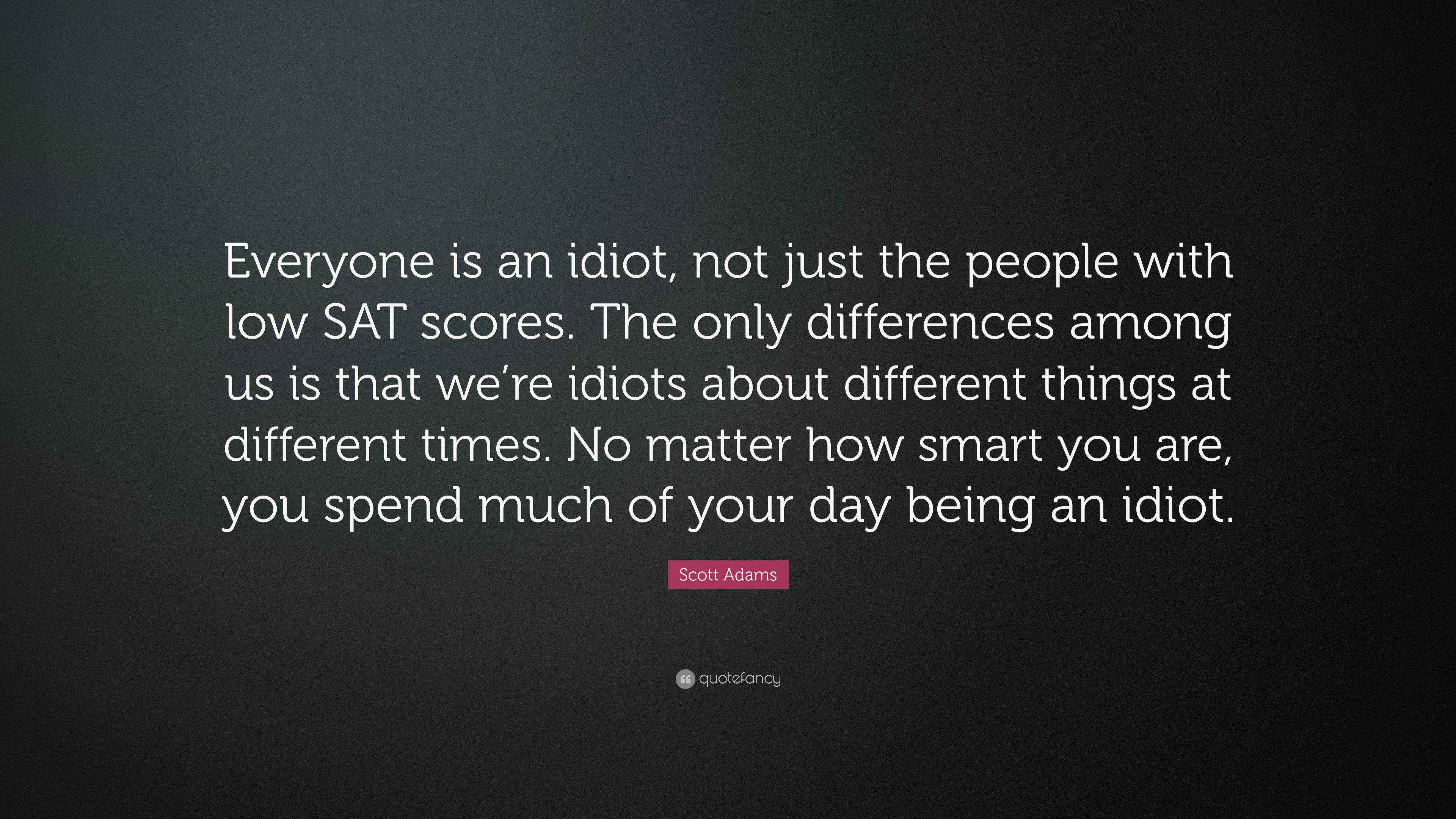 Scott Adams Quote: “Everyone is an idiot, not just the people with low ...