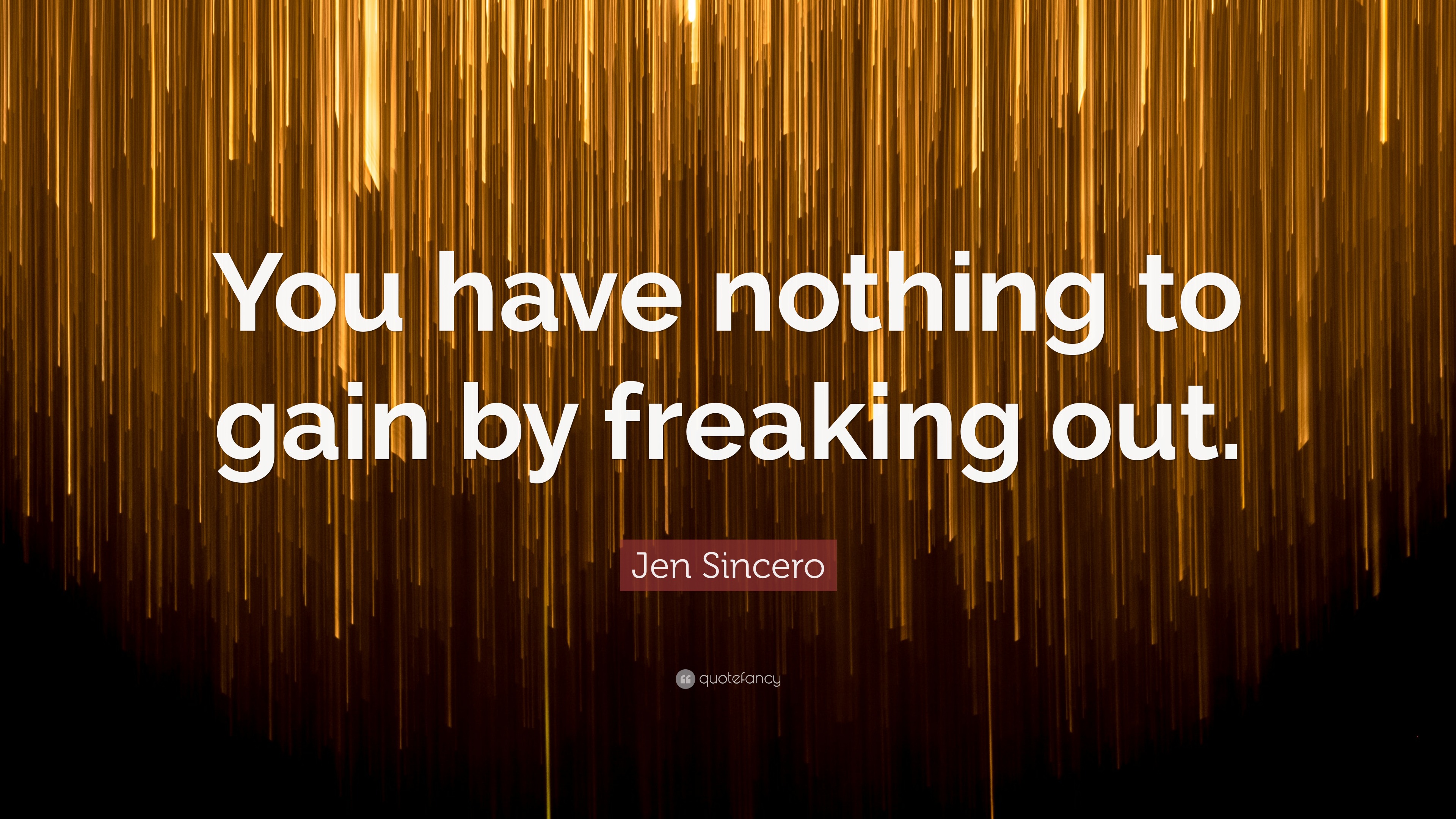 Jen Sincero Quote: “You have nothing to gain by freaking out.”