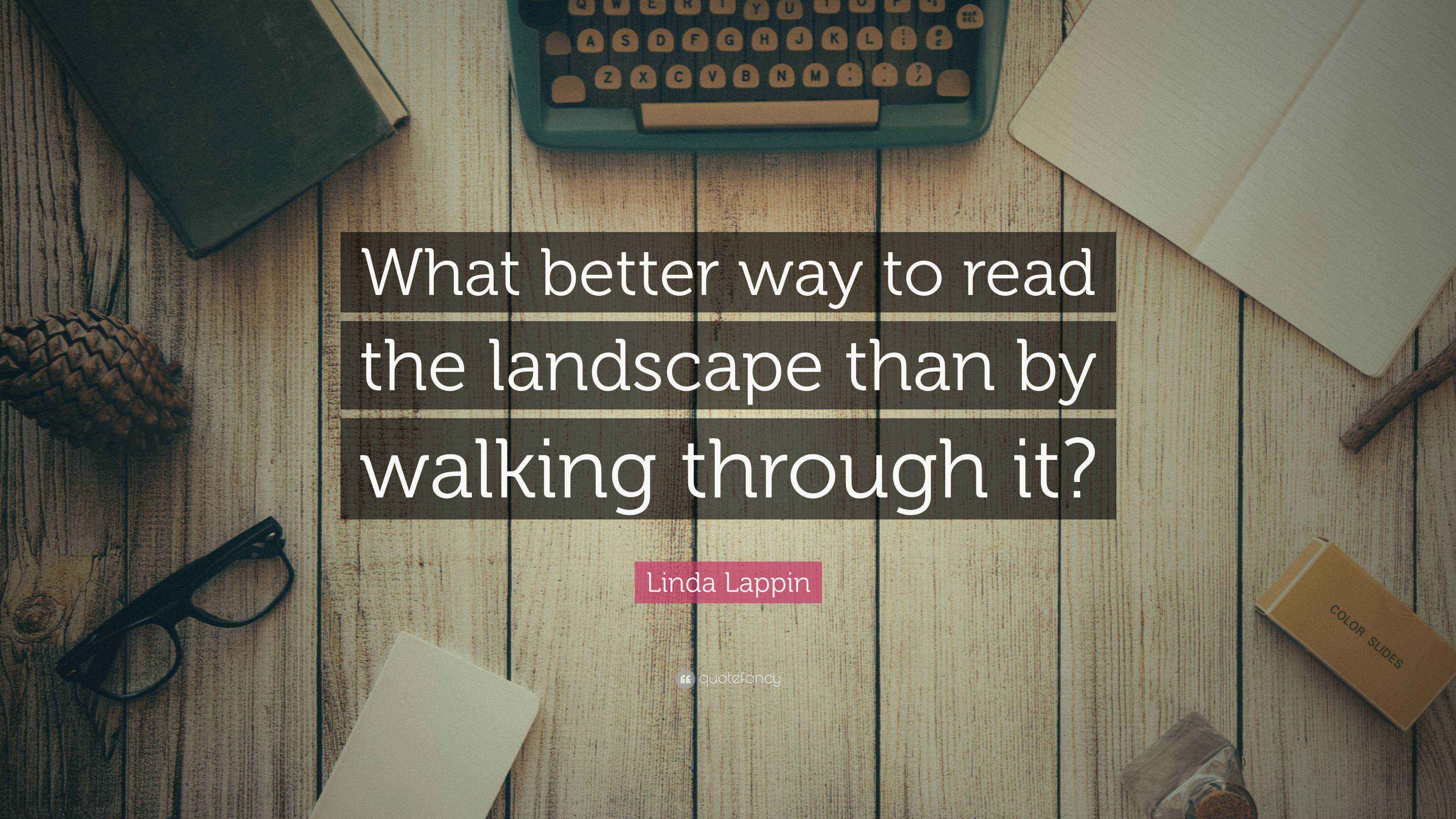 Linda Lappin Quote: “What better way to read the landscape than by ...