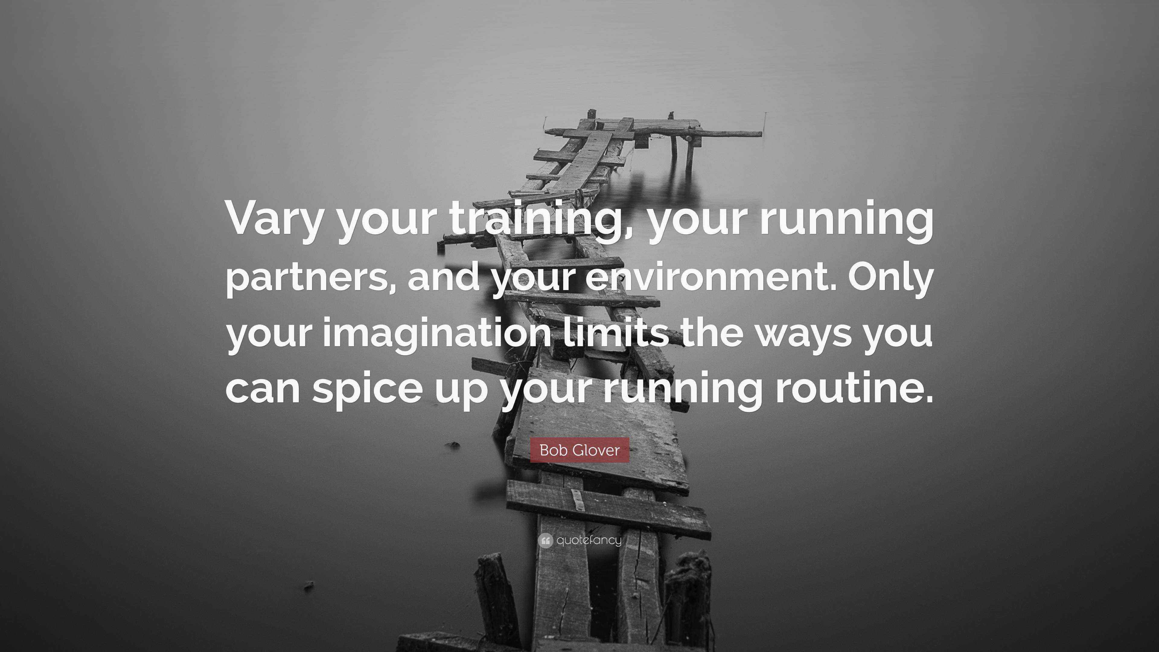 Bob Glover Quote: “Vary your training, your running partners, and your ...