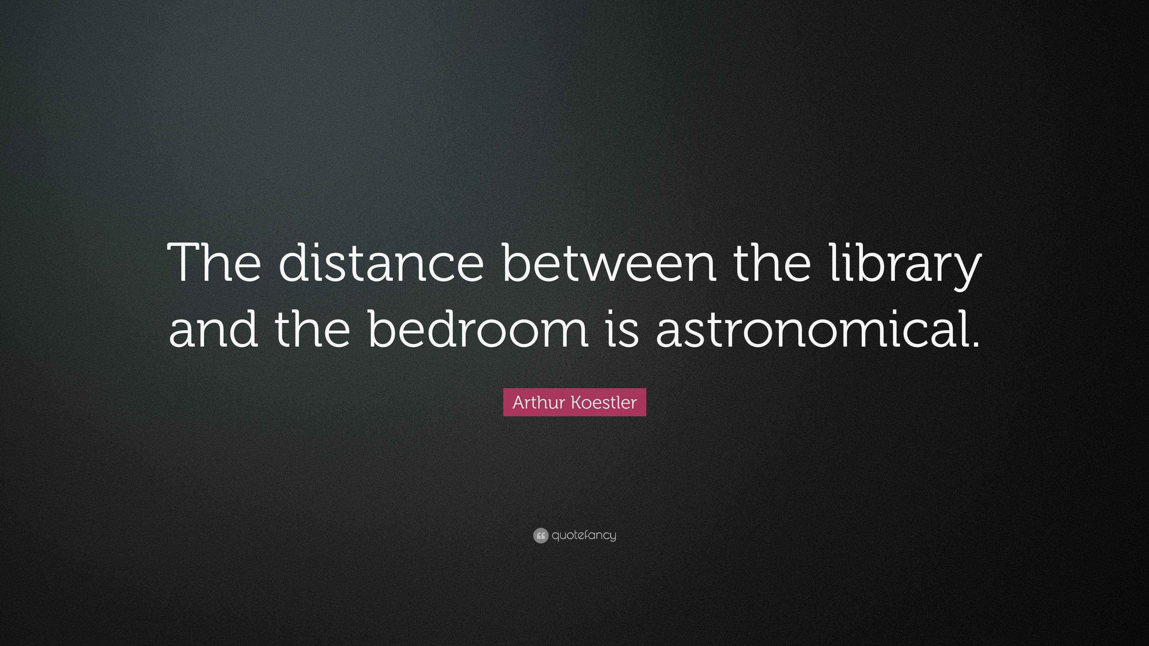 Arthur Koestler Quote: “The distance between the library and the ...