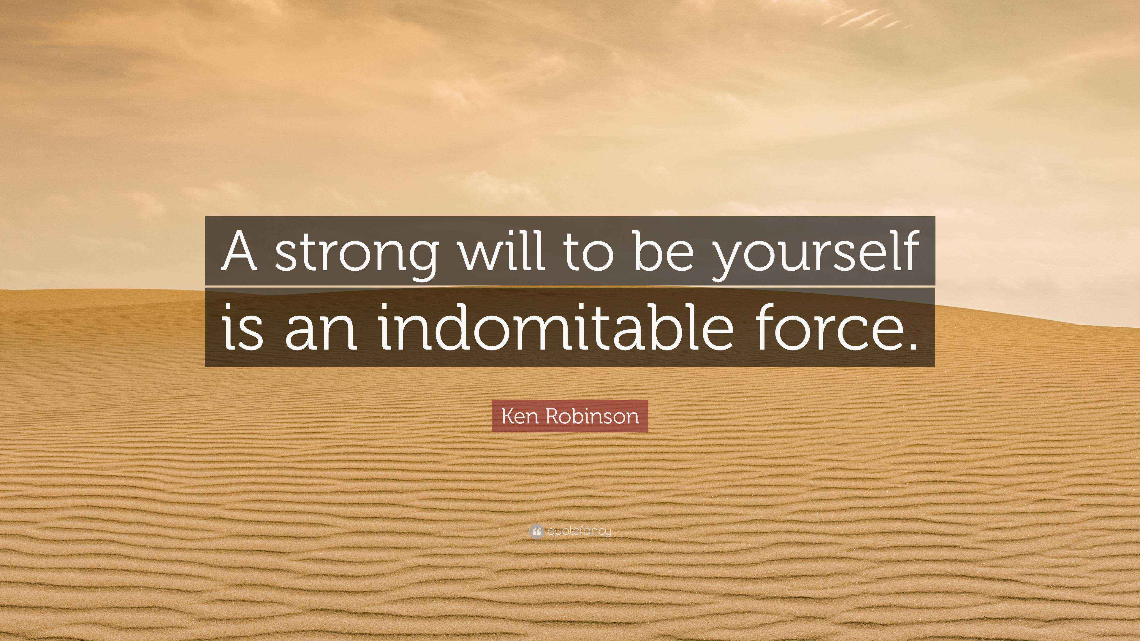 Ken Robinson Quote: “A strong will to be yourself is an indomitable force.”