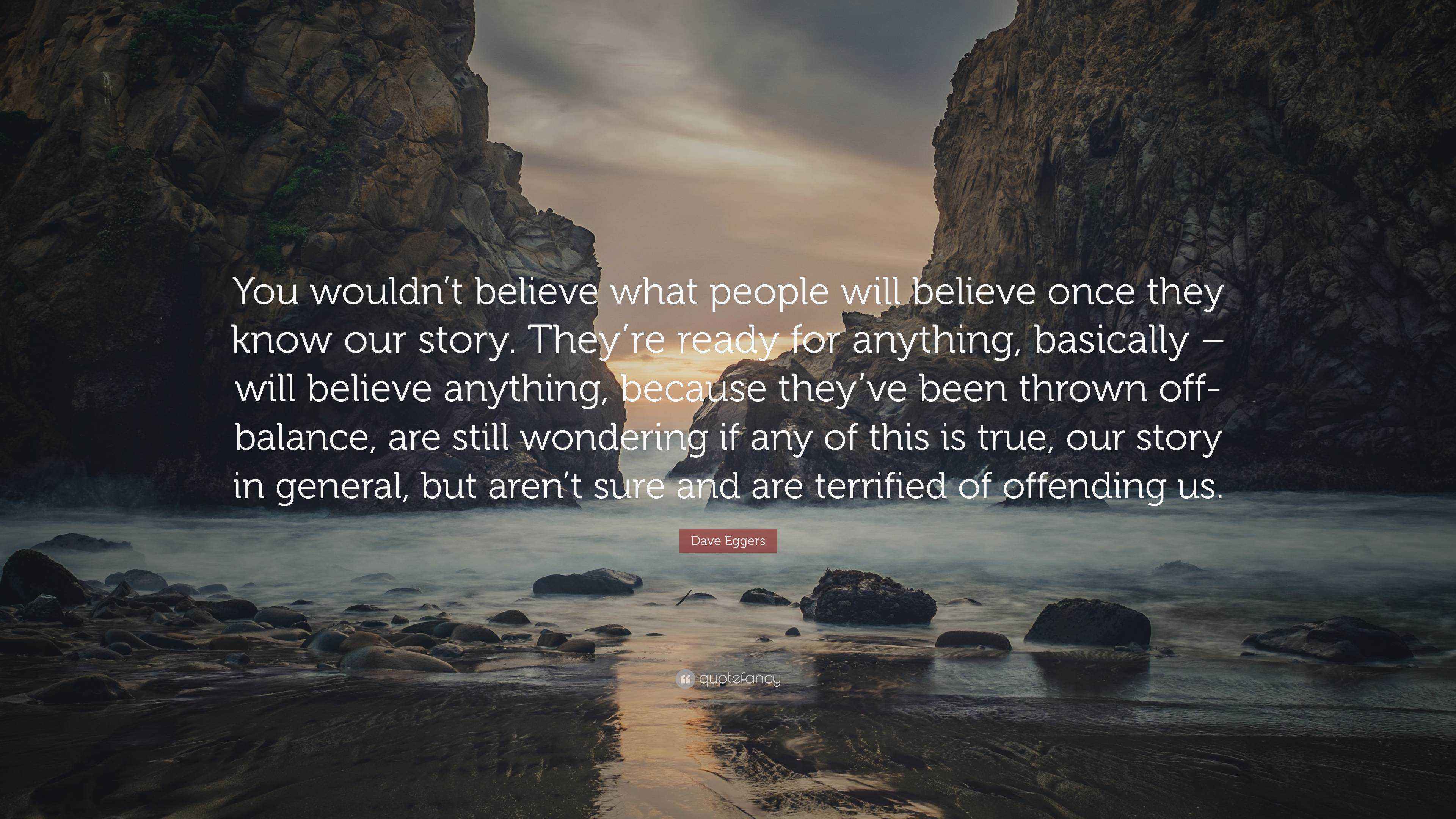 Dave Eggers Quote: “You wouldn’t believe what people will believe once ...