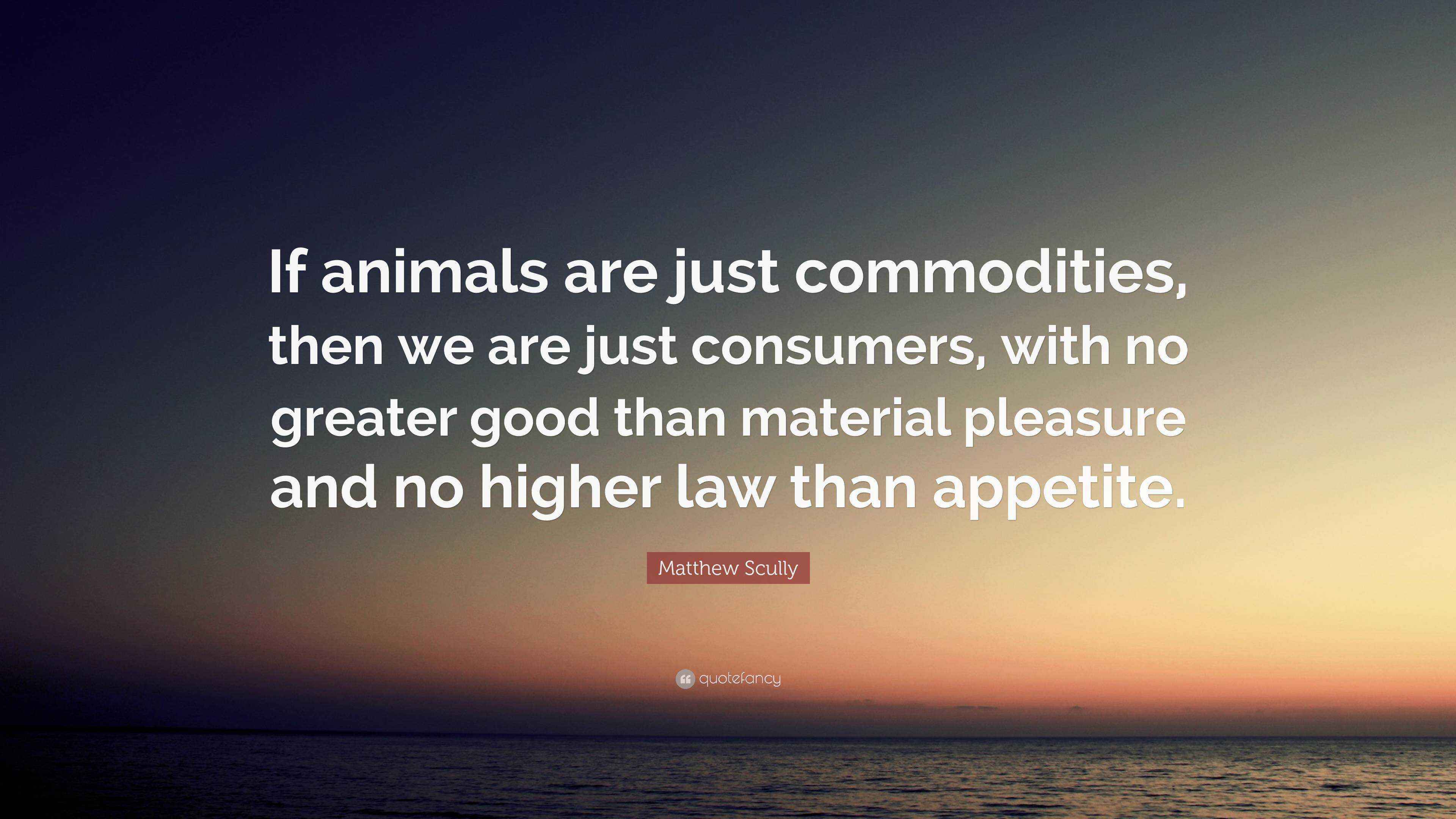 Matthew Scully Quote: “If animals are just commodities, then we are ...