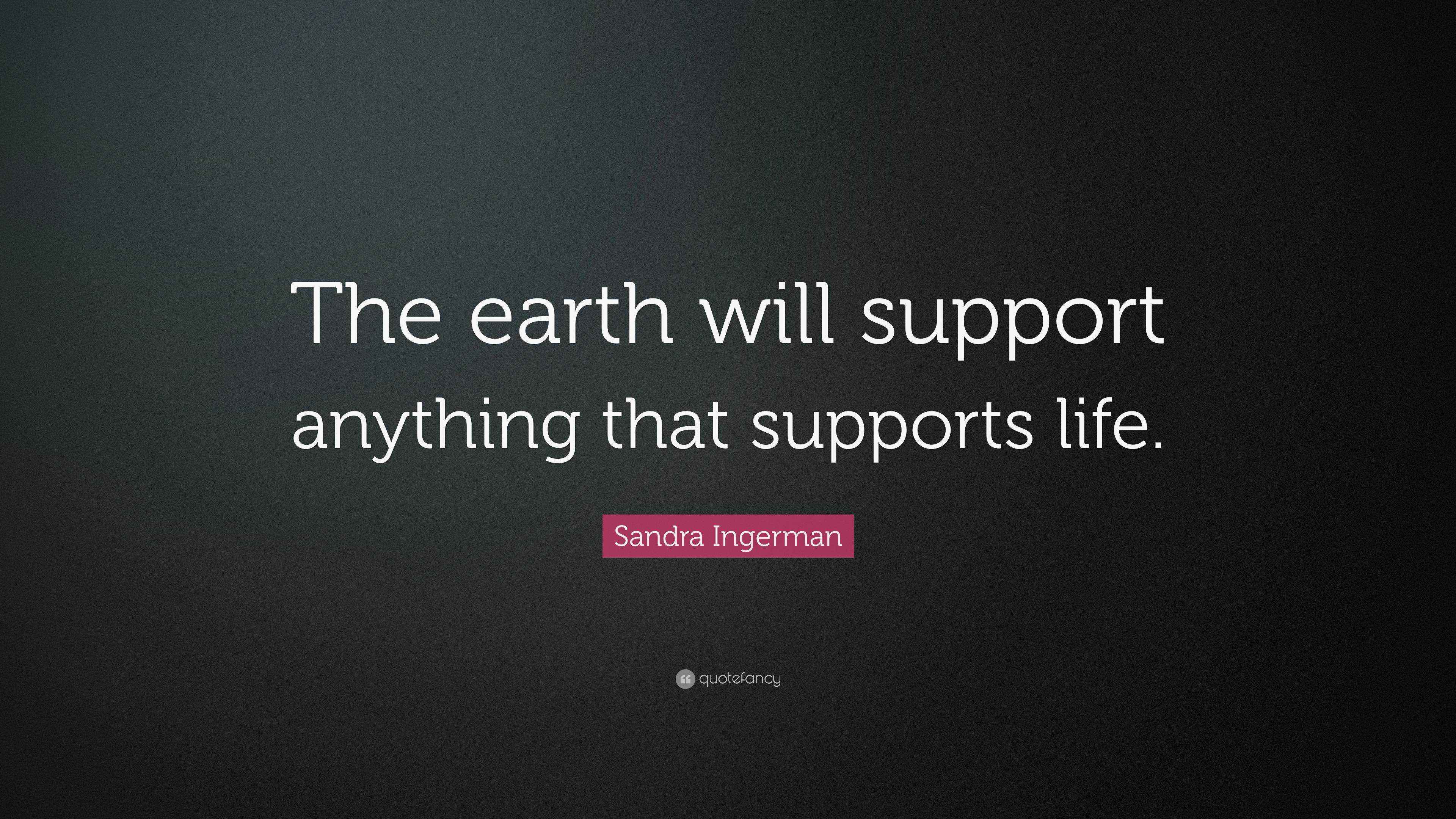 Sandra Ingerman Quote: “The earth will support anything that supports ...