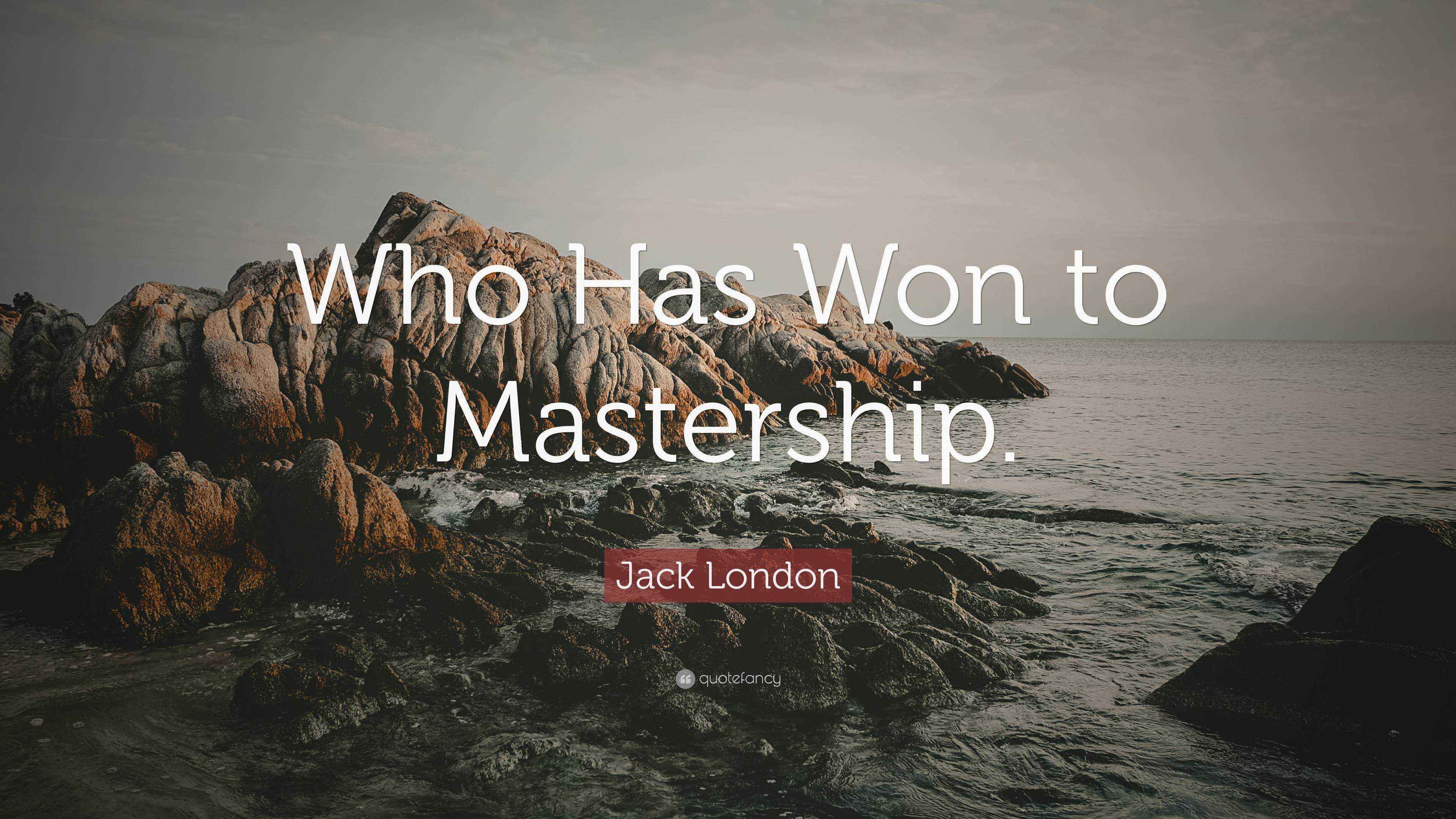 Jack London Quote: “Who Has Won to Mastership.”