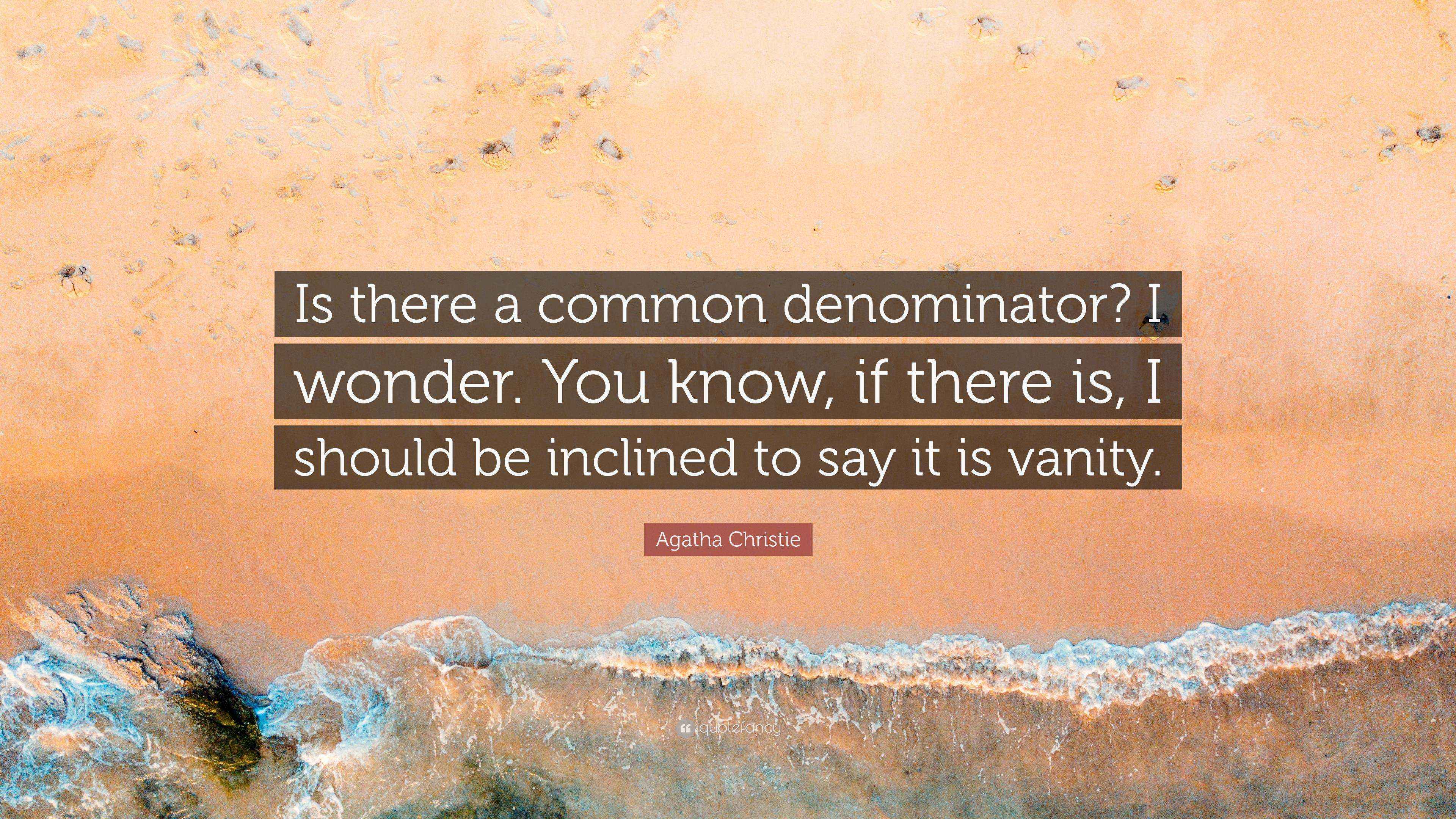 Agatha Christie Quote: “Is there a common denominator? I wonder. You ...
